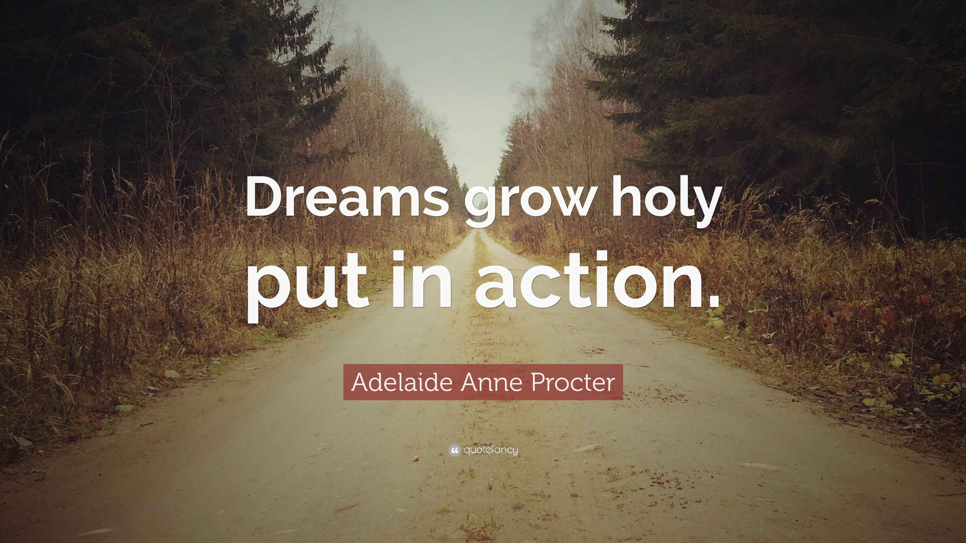 Adelaide Anne Procter Quote: “Dreams grow holy put in action.”