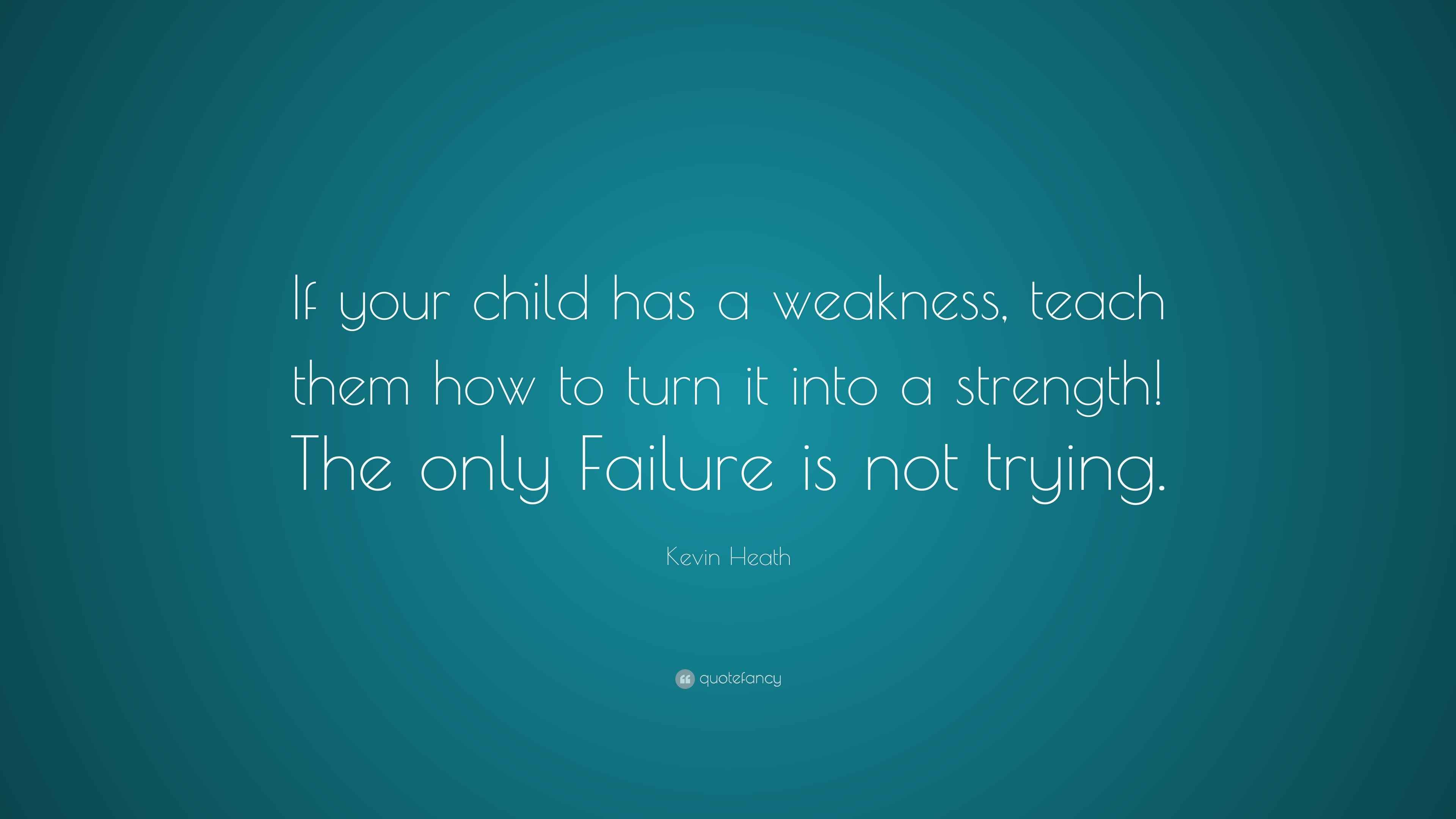 Kevin Heath Quote: “If your child has a weakness, teach them how to ...