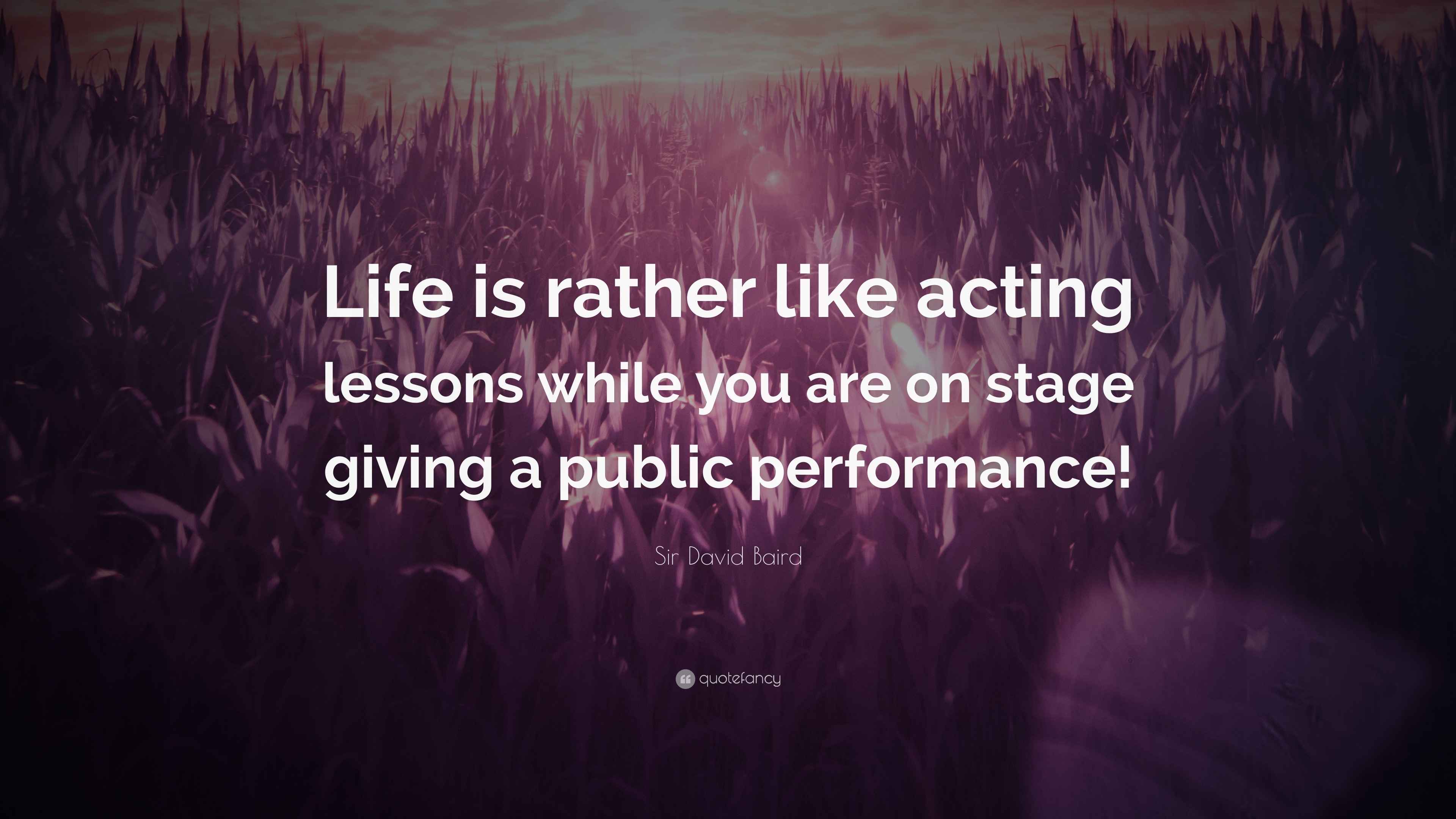 Sir David Baird Quote: “Life is rather like acting lessons while you ...