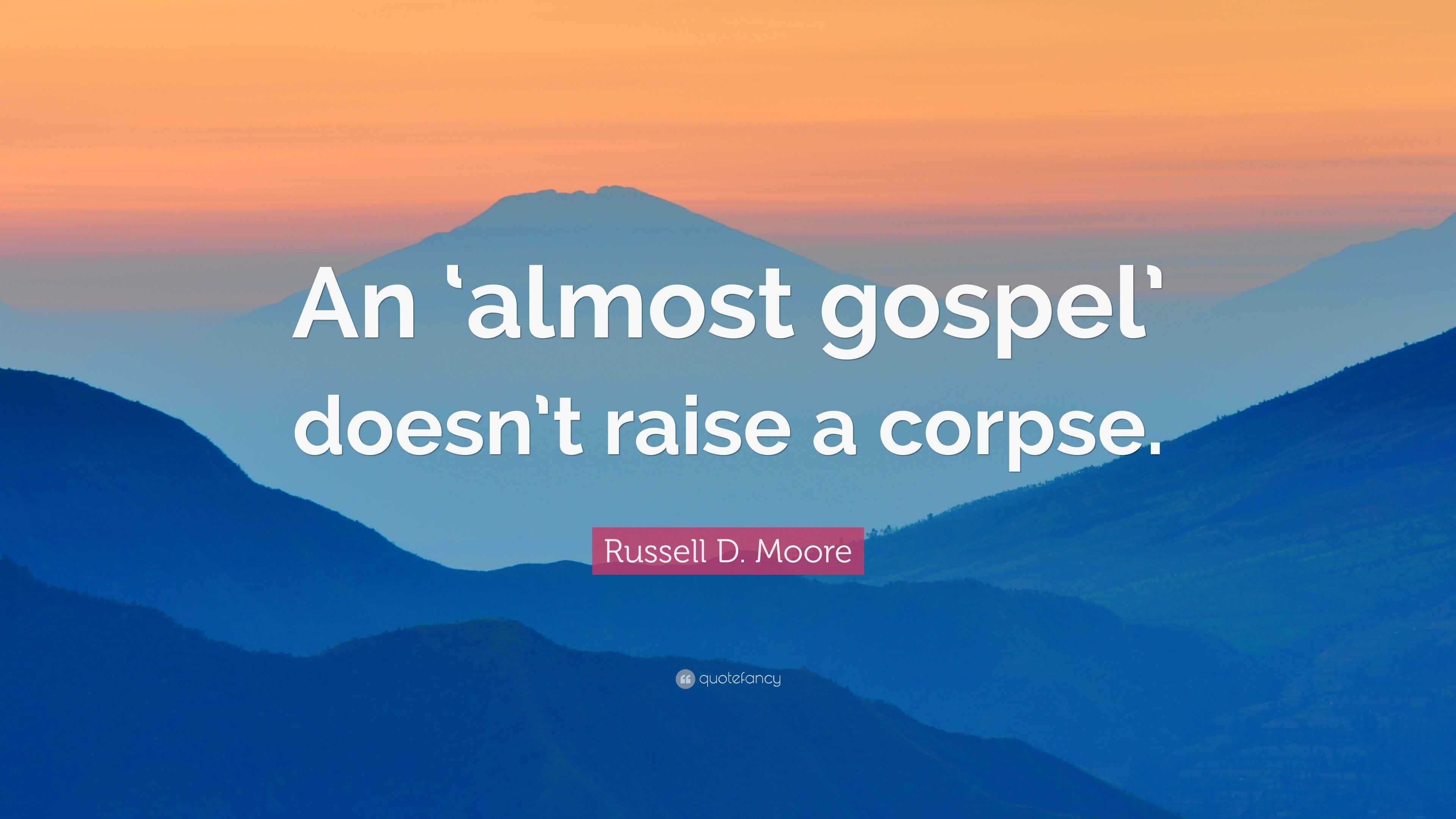 Russell D. Moore Quote: “An ‘almost gospel’ doesn’t raise a corpse.”