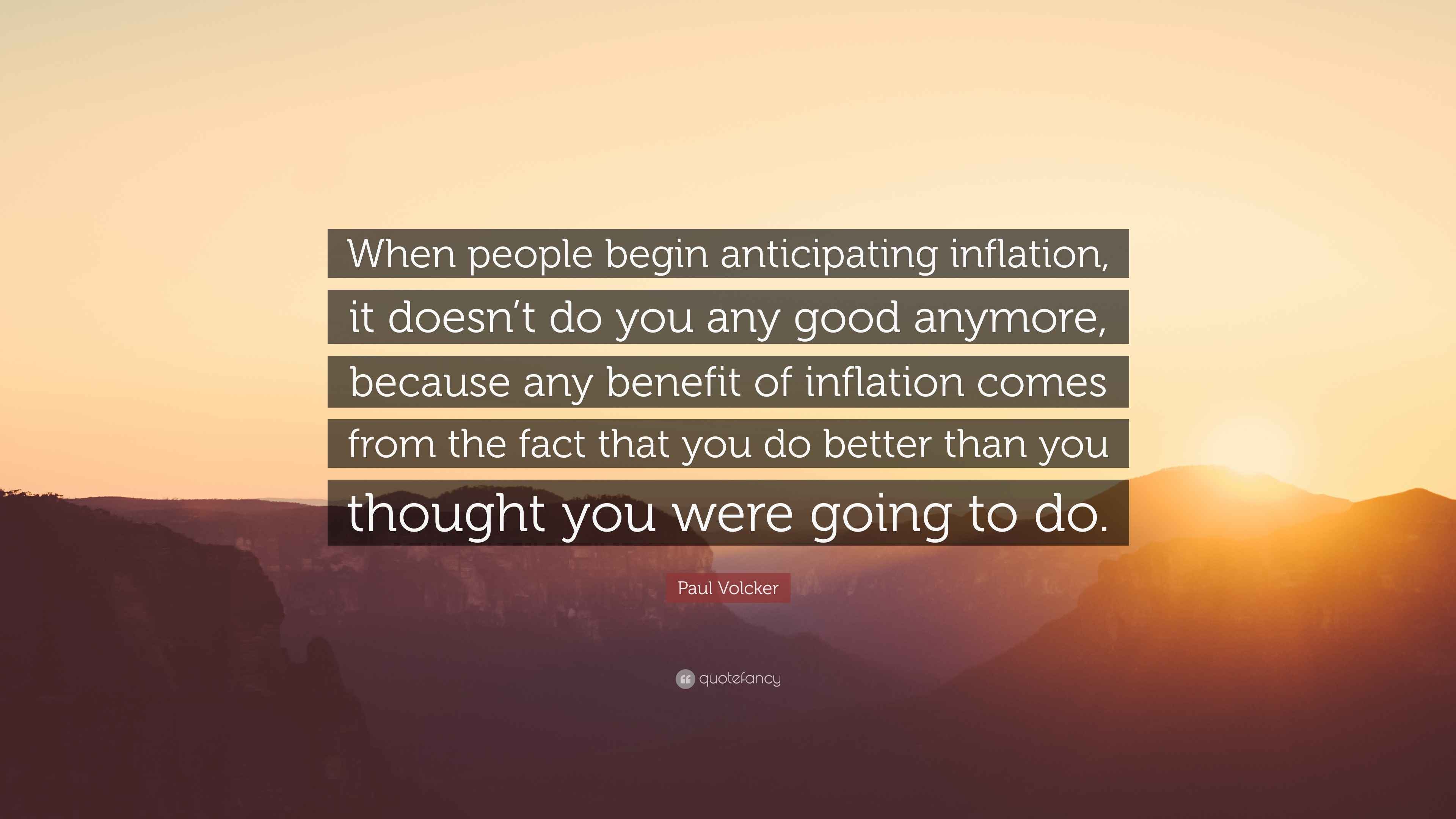 Paul Volcker Quote: “When people begin anticipating inflation, it doesn ...