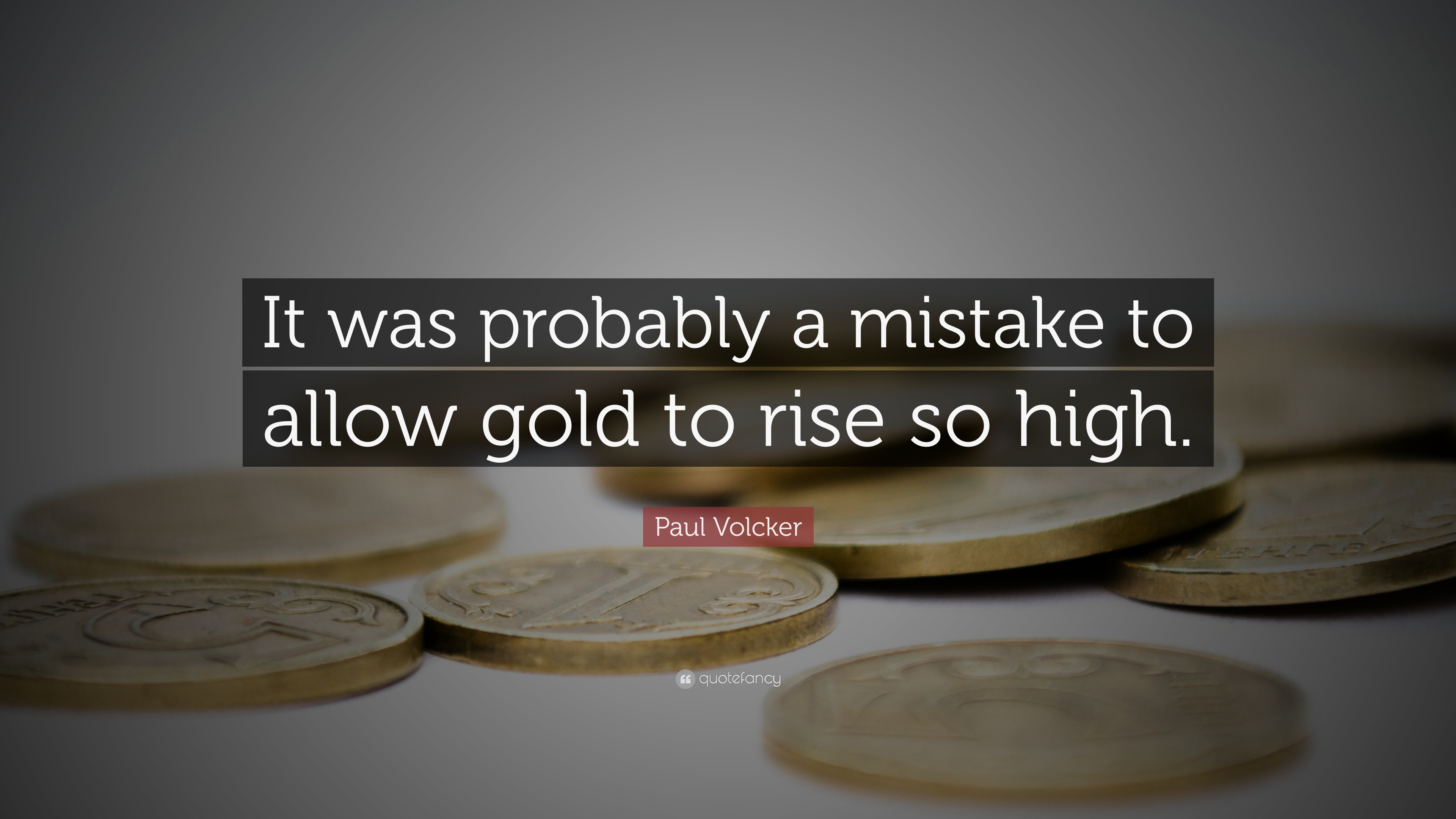 Paul Volcker Quote: “It was probably a mistake to allow gold to rise so ...