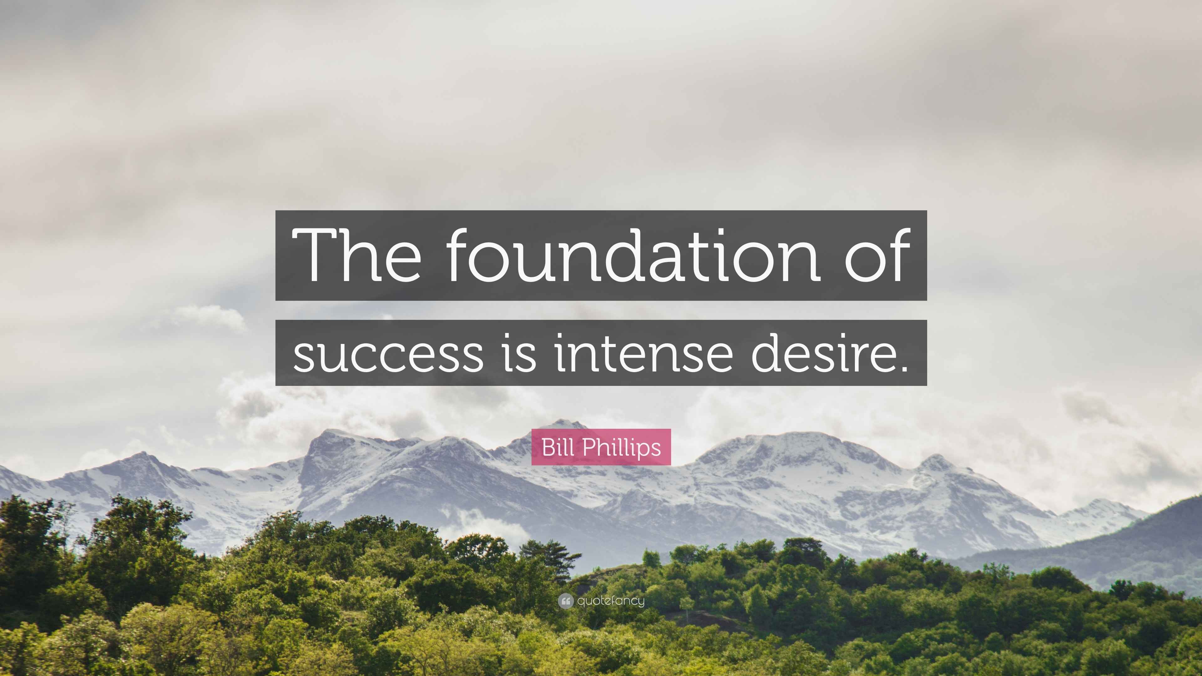 Bill Phillips Quote: “The foundation of success is intense desire.”