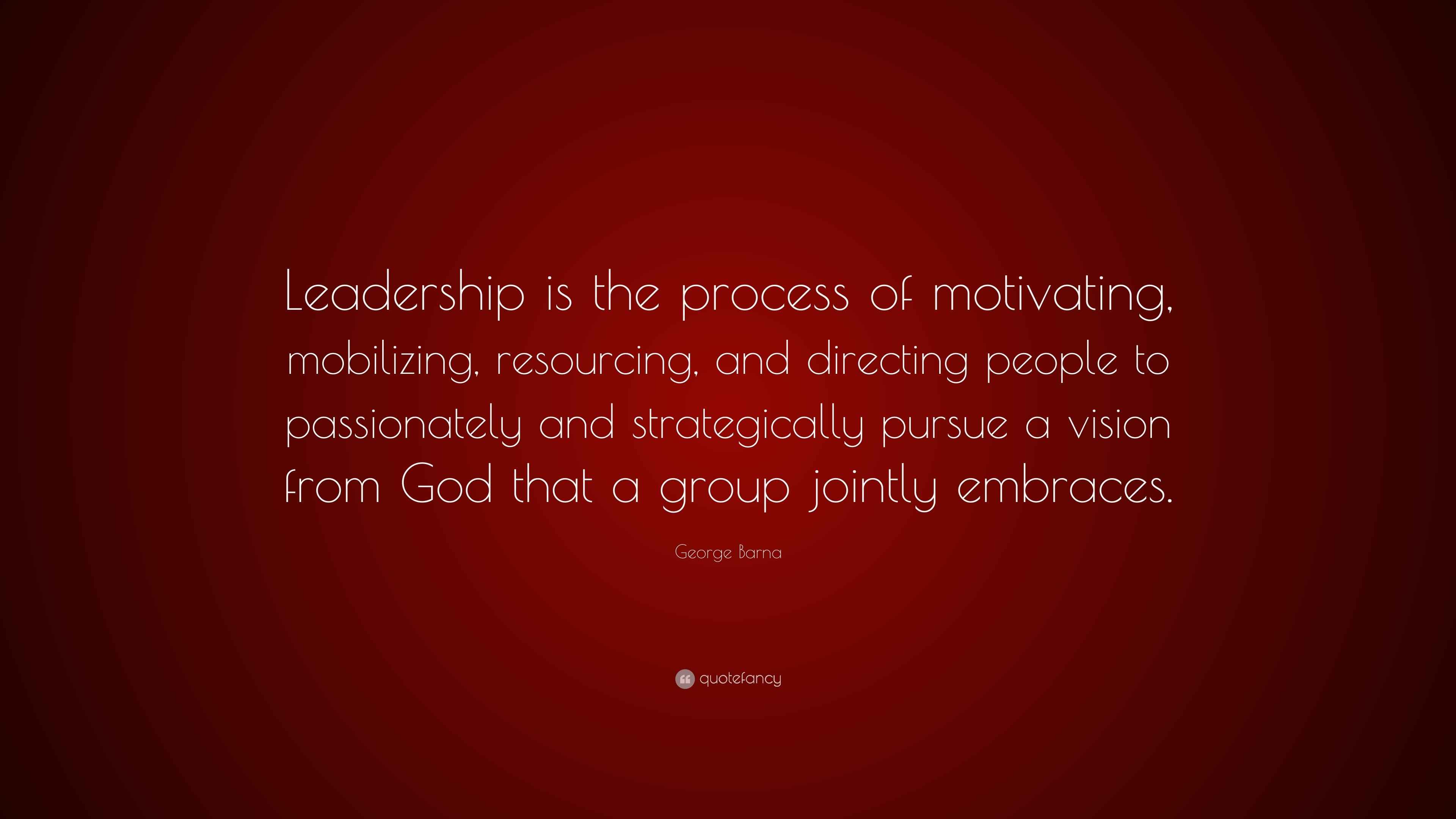 George Barna Quote: “Leadership is the process of motivating ...