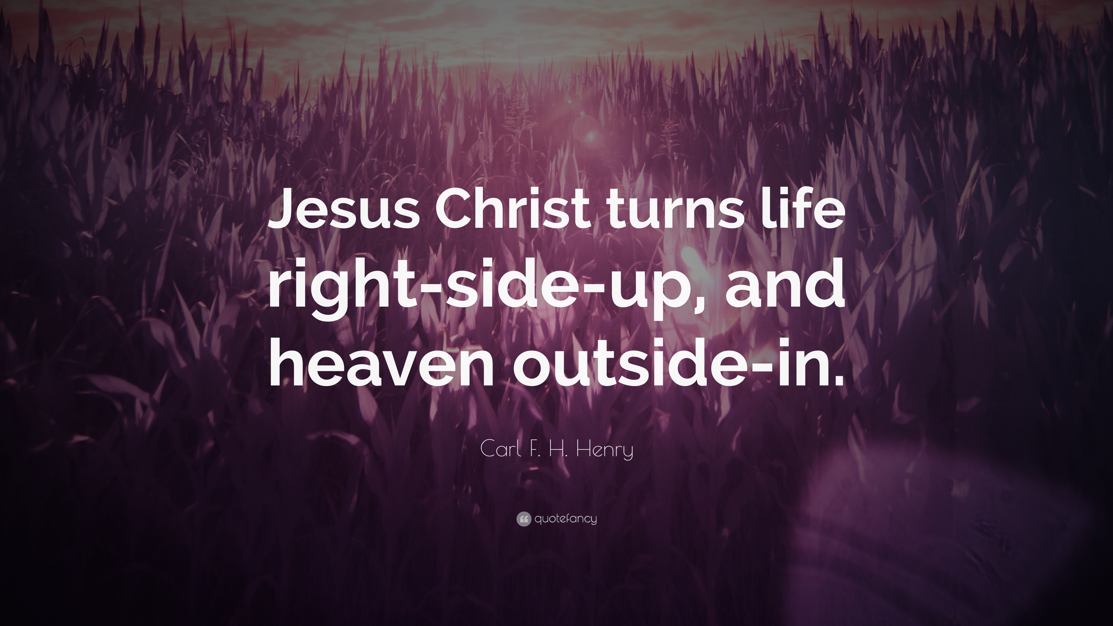 Carl F. H. Henry Quote: “Jesus Christ turns life right-side-up, and ...