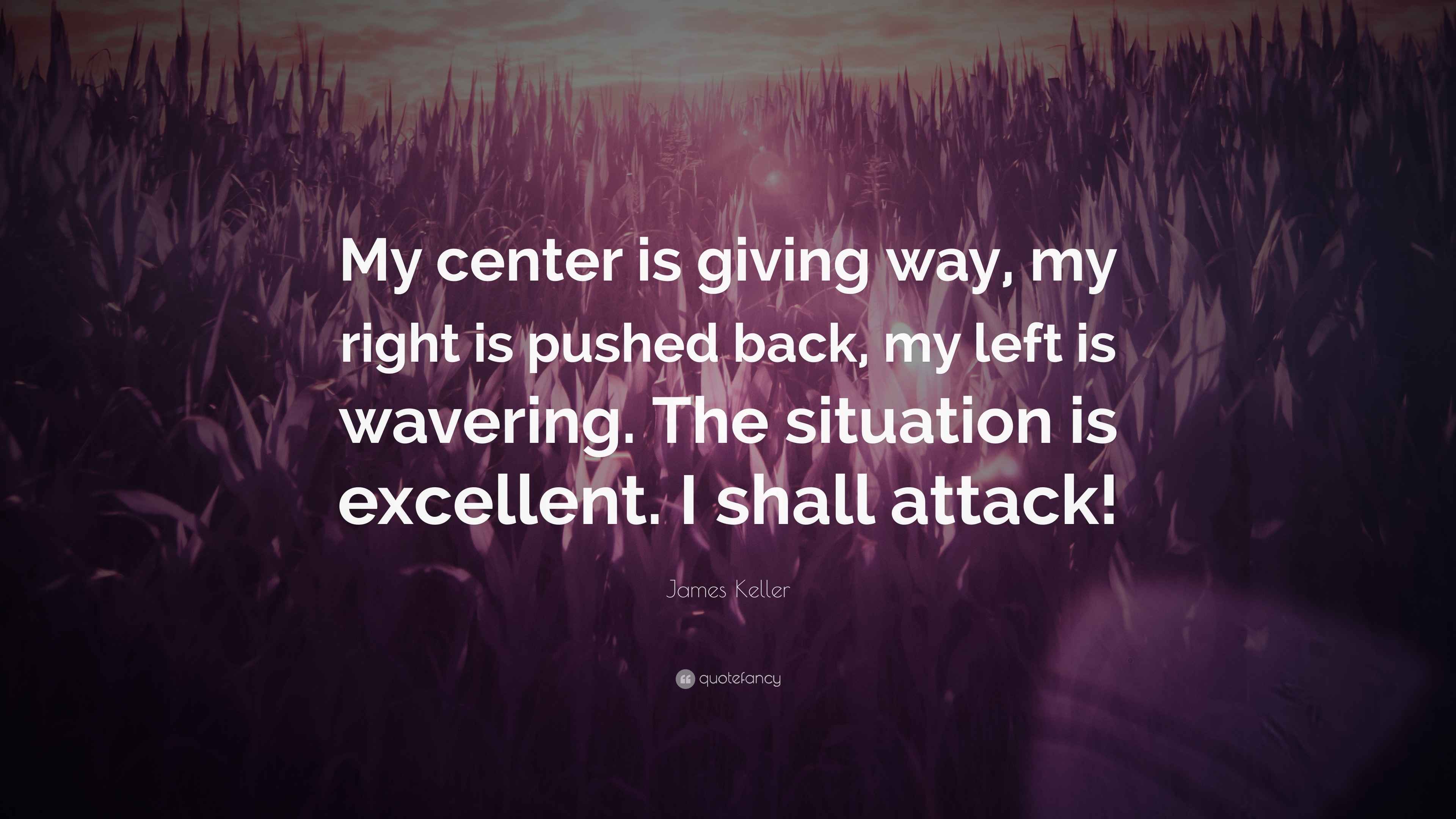 James Keller Quote: “My center is giving way, my right is pushed back ...