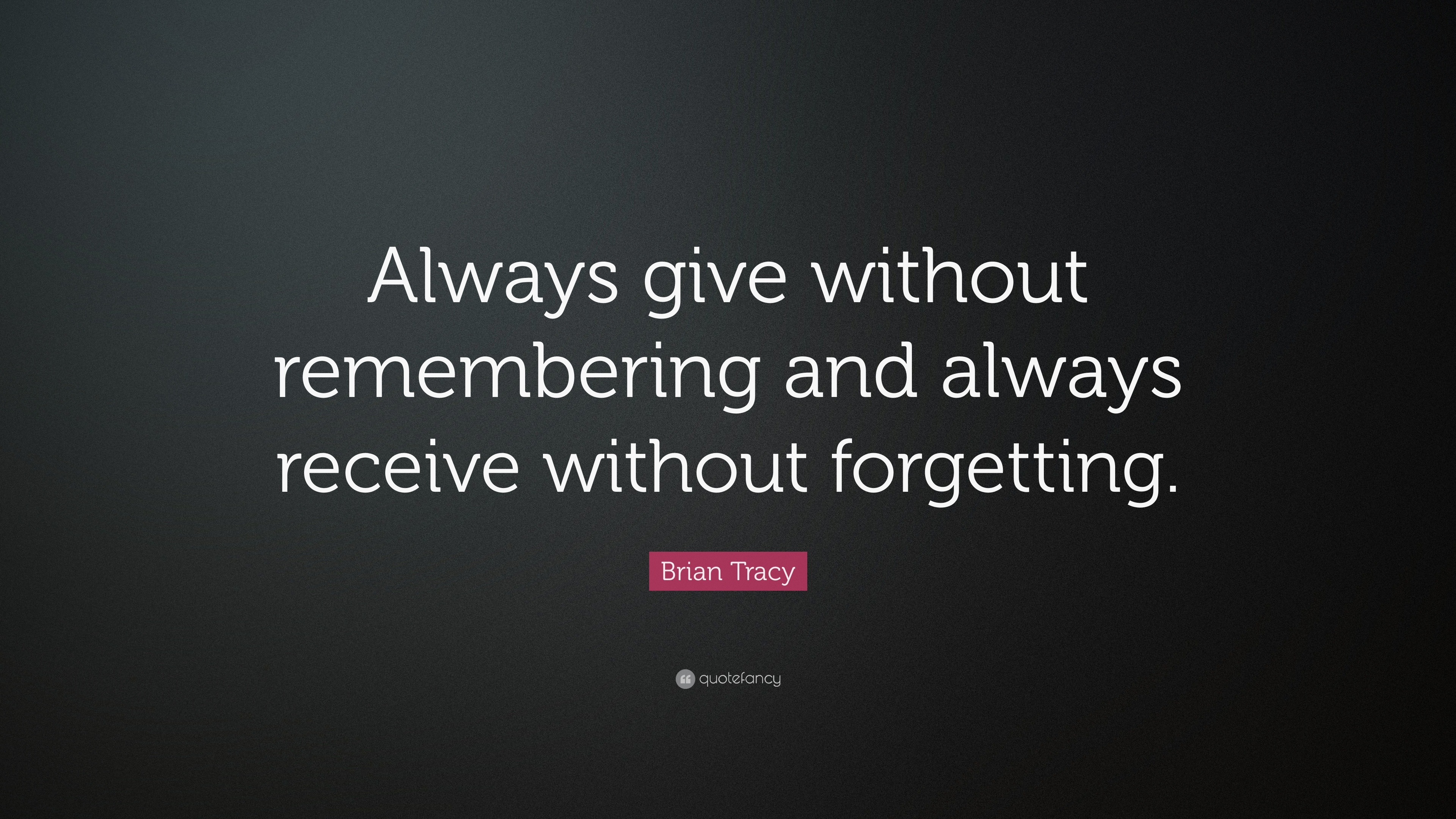 Brian Tracy Quote: “Always give without remembering and always receive ...