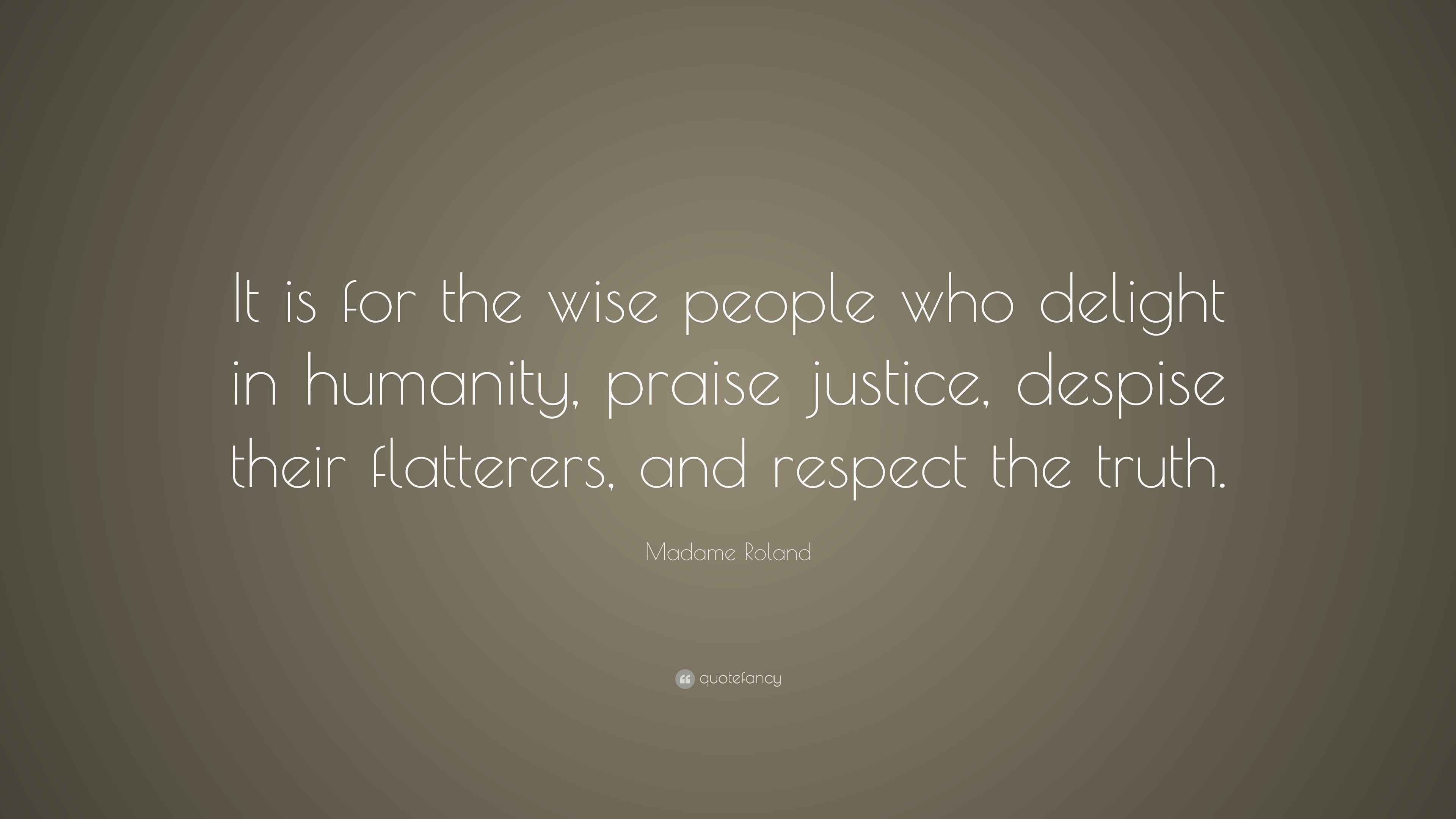 Madame Roland Quote: “It is for the wise people who delight in humanity ...