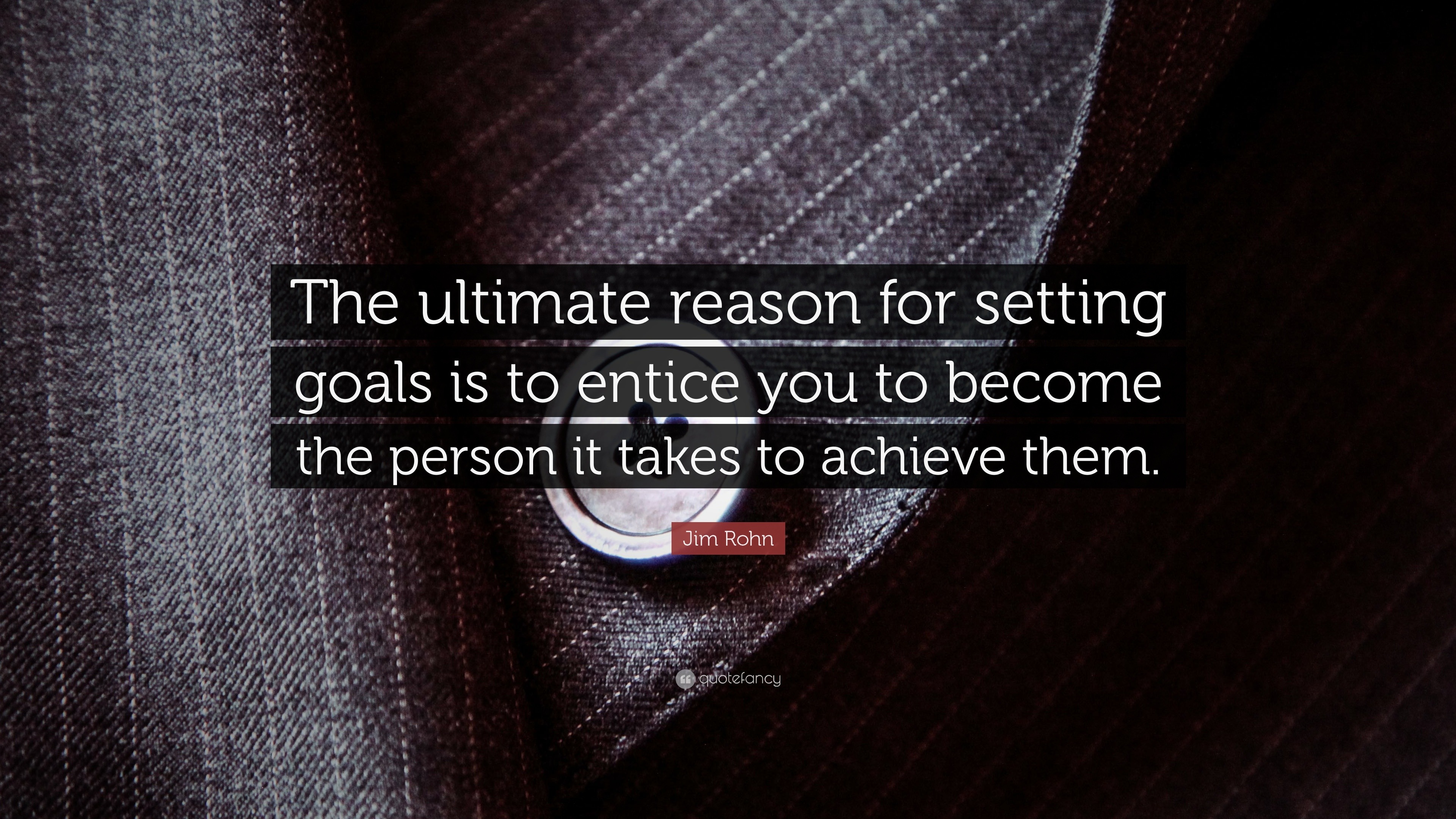 Jim Rohn Quote: “The ultimate reason for setting goals is to entice you ...