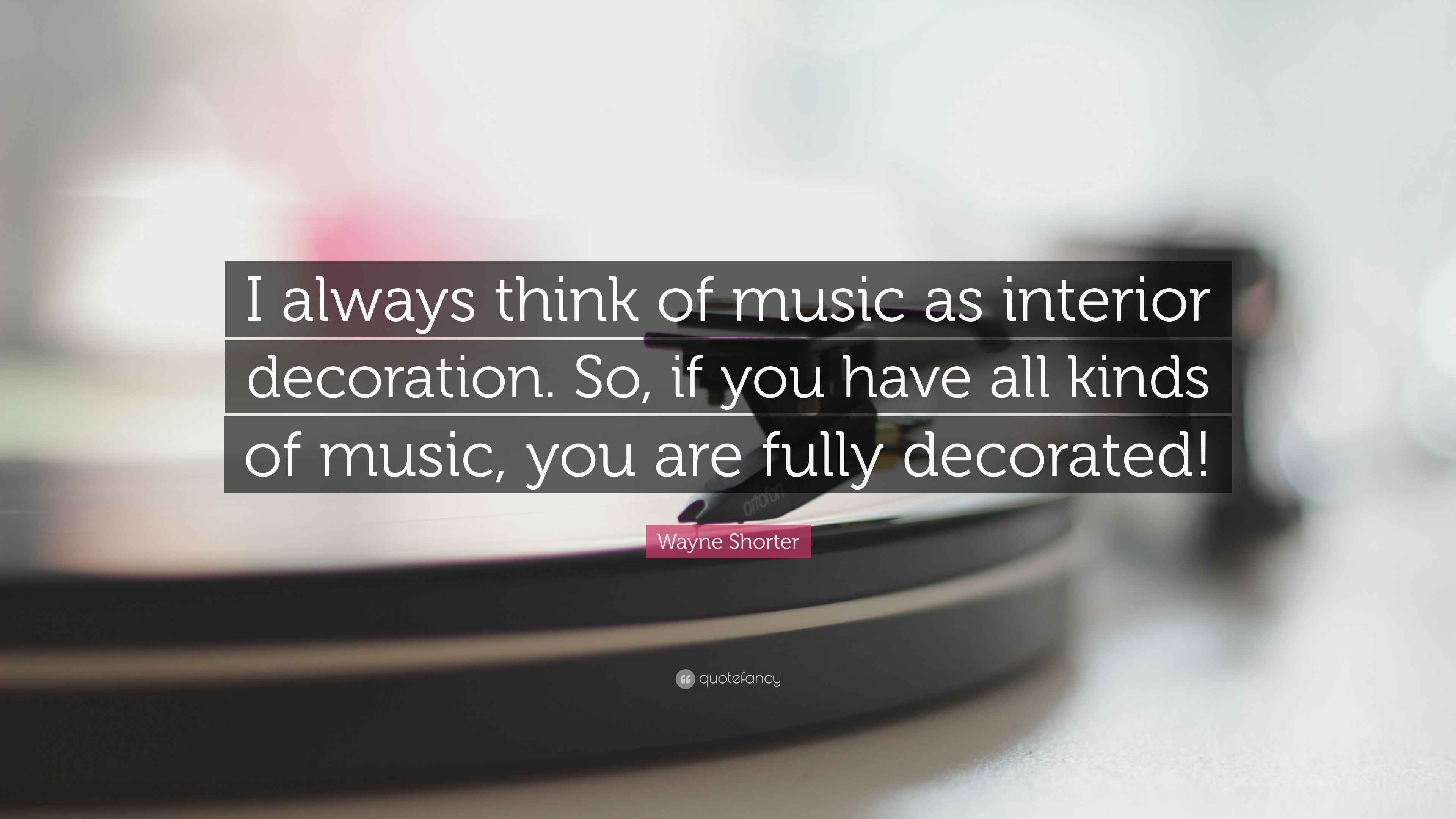 Wayne Shorter Quote: “I always think of music as interior decoration ...