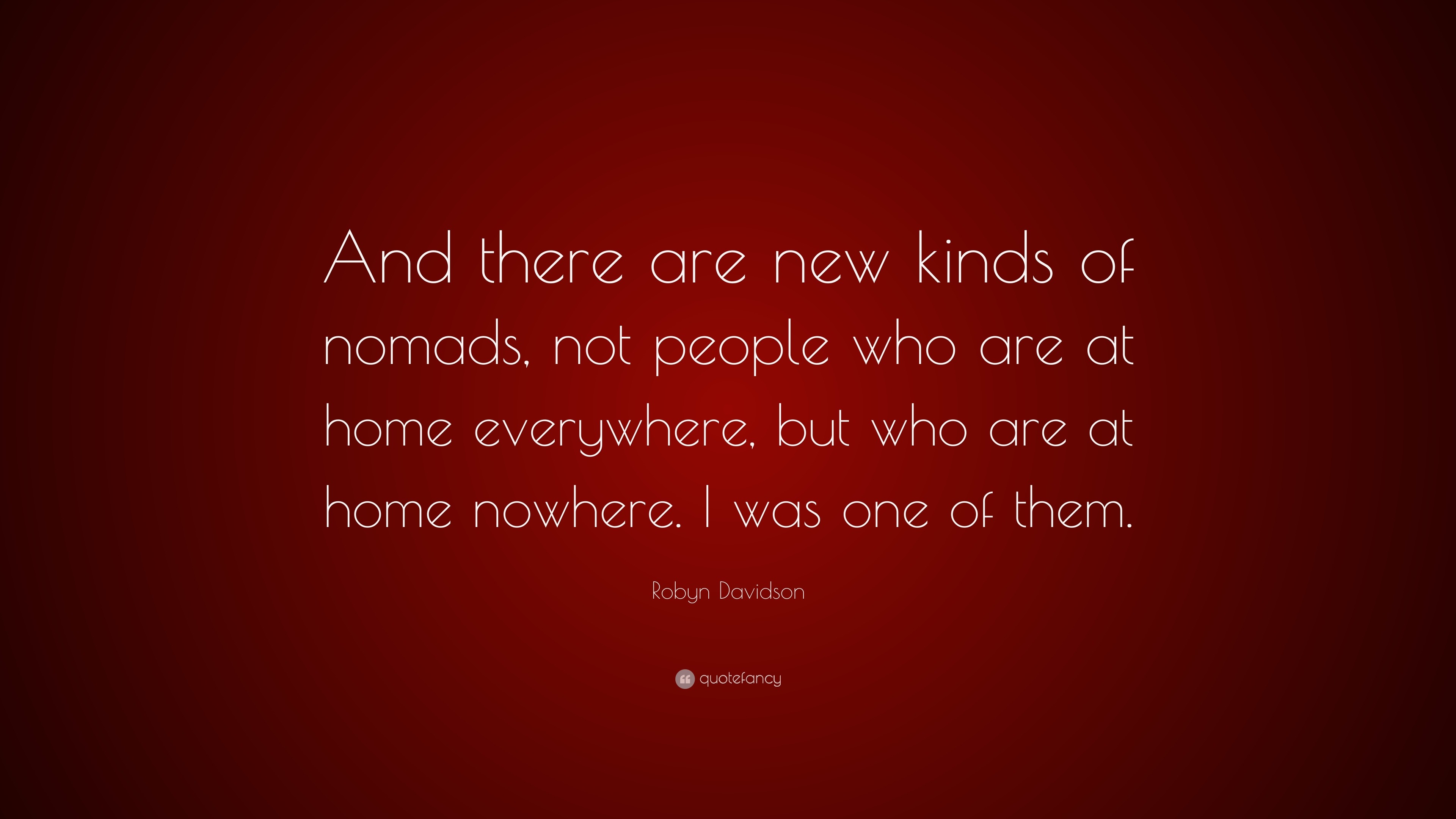 Robyn Davidson Quote: “And there are new kinds of nomads, not people ...