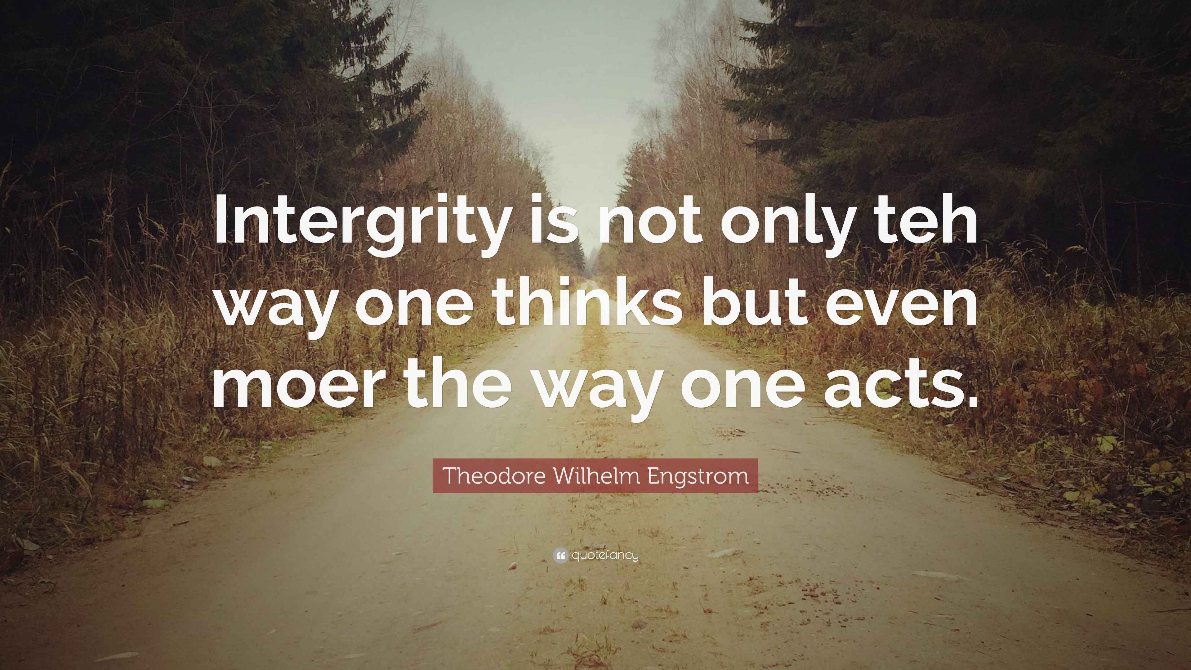Theodore Wilhelm Engstrom Quote: “Intergrity is not only teh way one ...