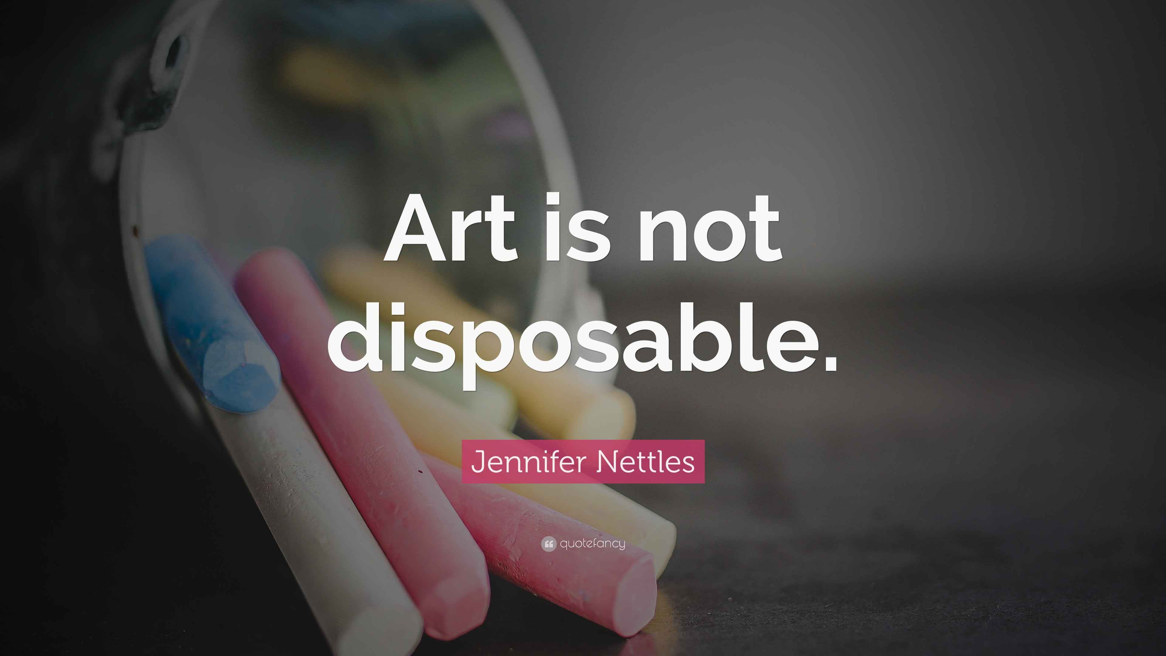 Jennifer Nettles Quote: “Art is not disposable.”