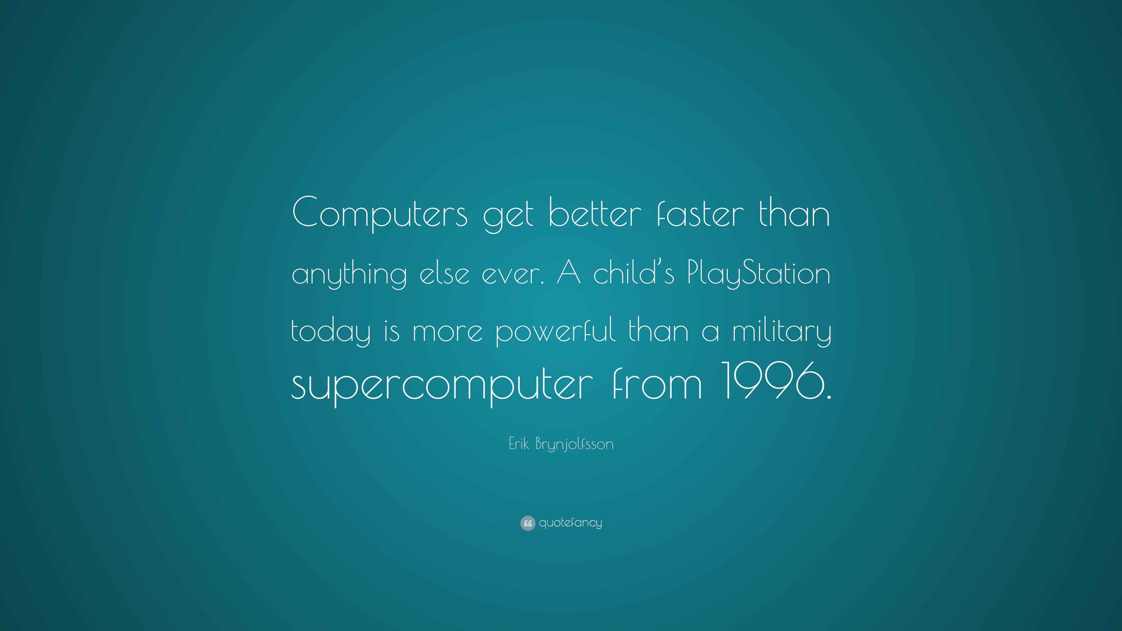 Erik Brynjolfsson Quote: “Computers get better faster than anything ...
