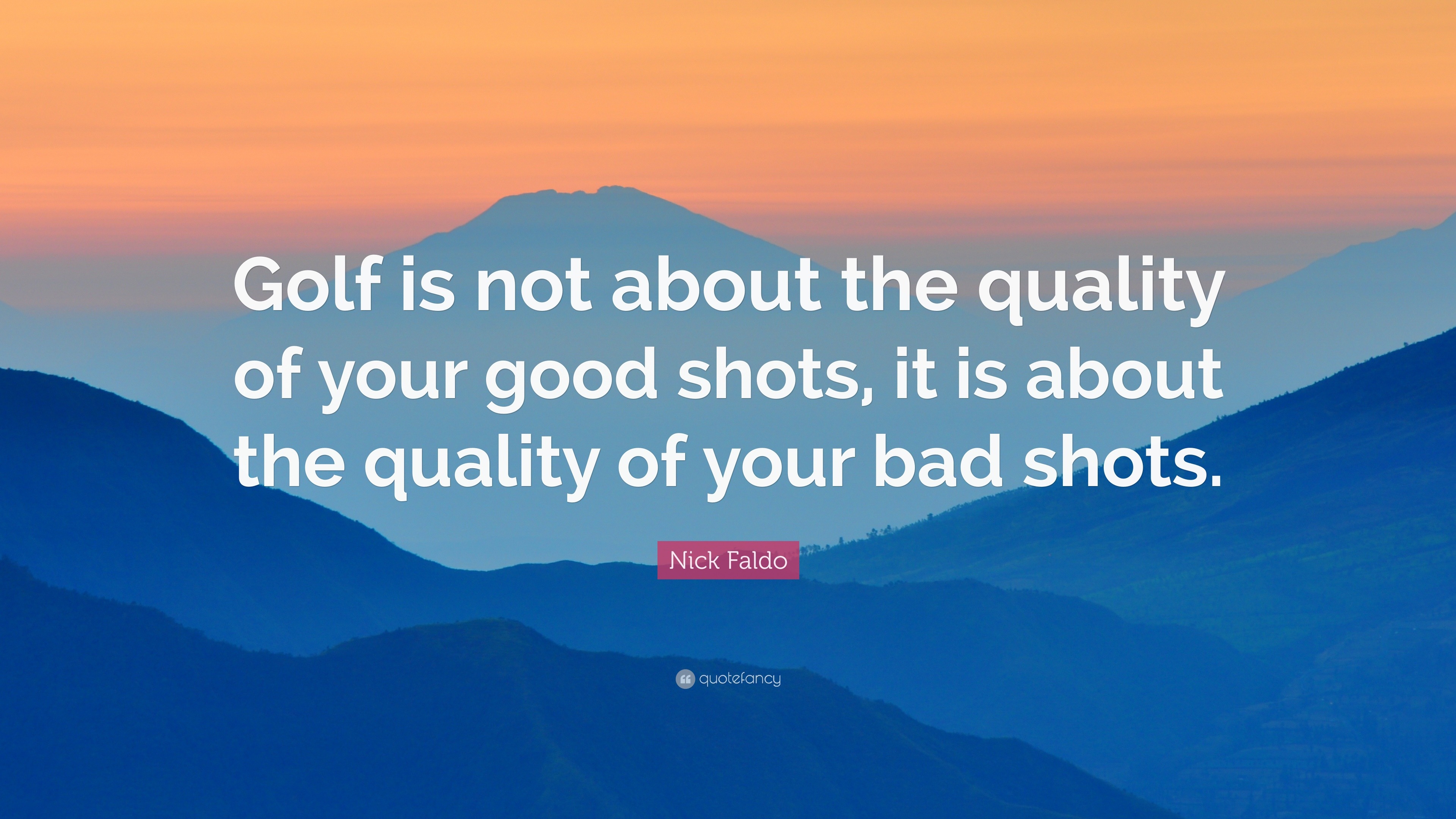 Nick Faldo Quote: “Golf is not about the quality of your good shots, it ...