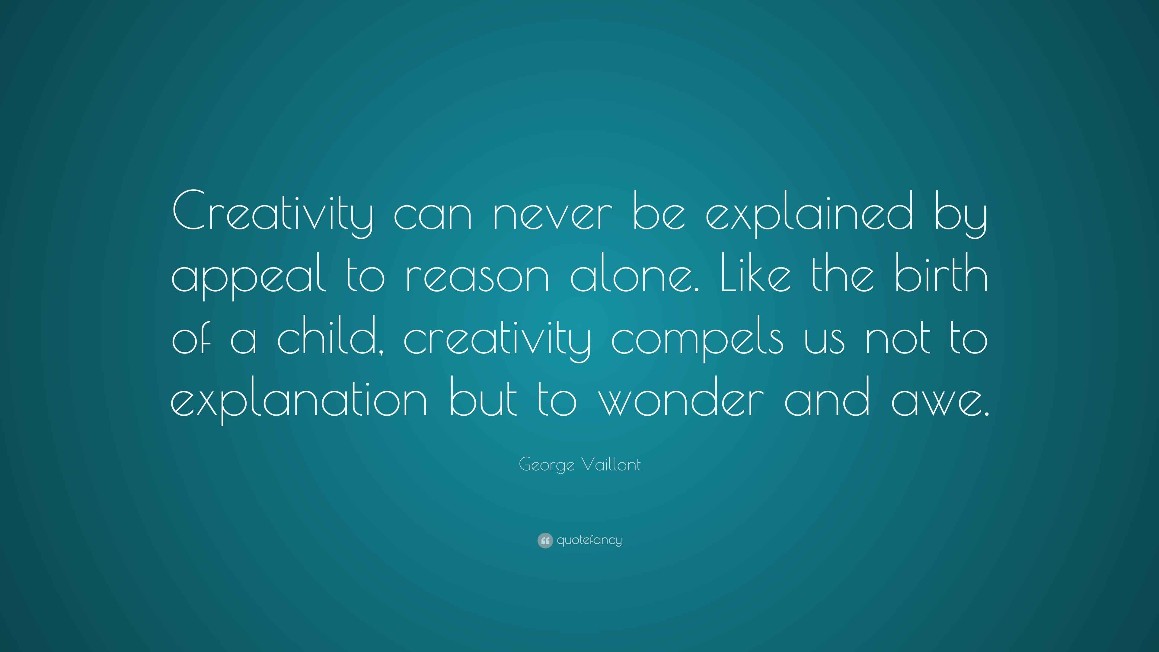 George Vaillant Quote: “Creativity can never be explained by appeal to ...