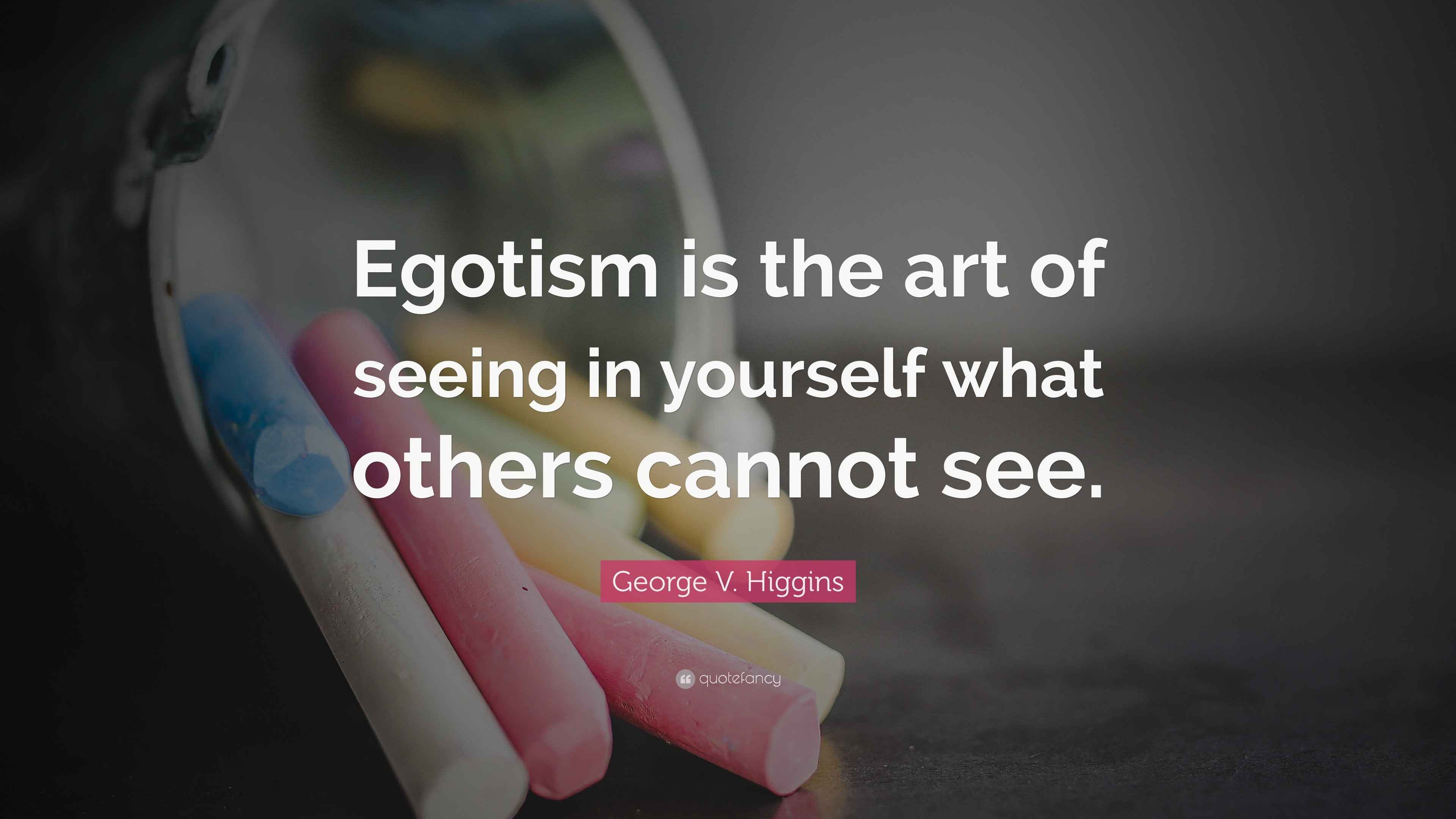 George V. Higgins Quote: “Egotism is the art of seeing in yourself what ...