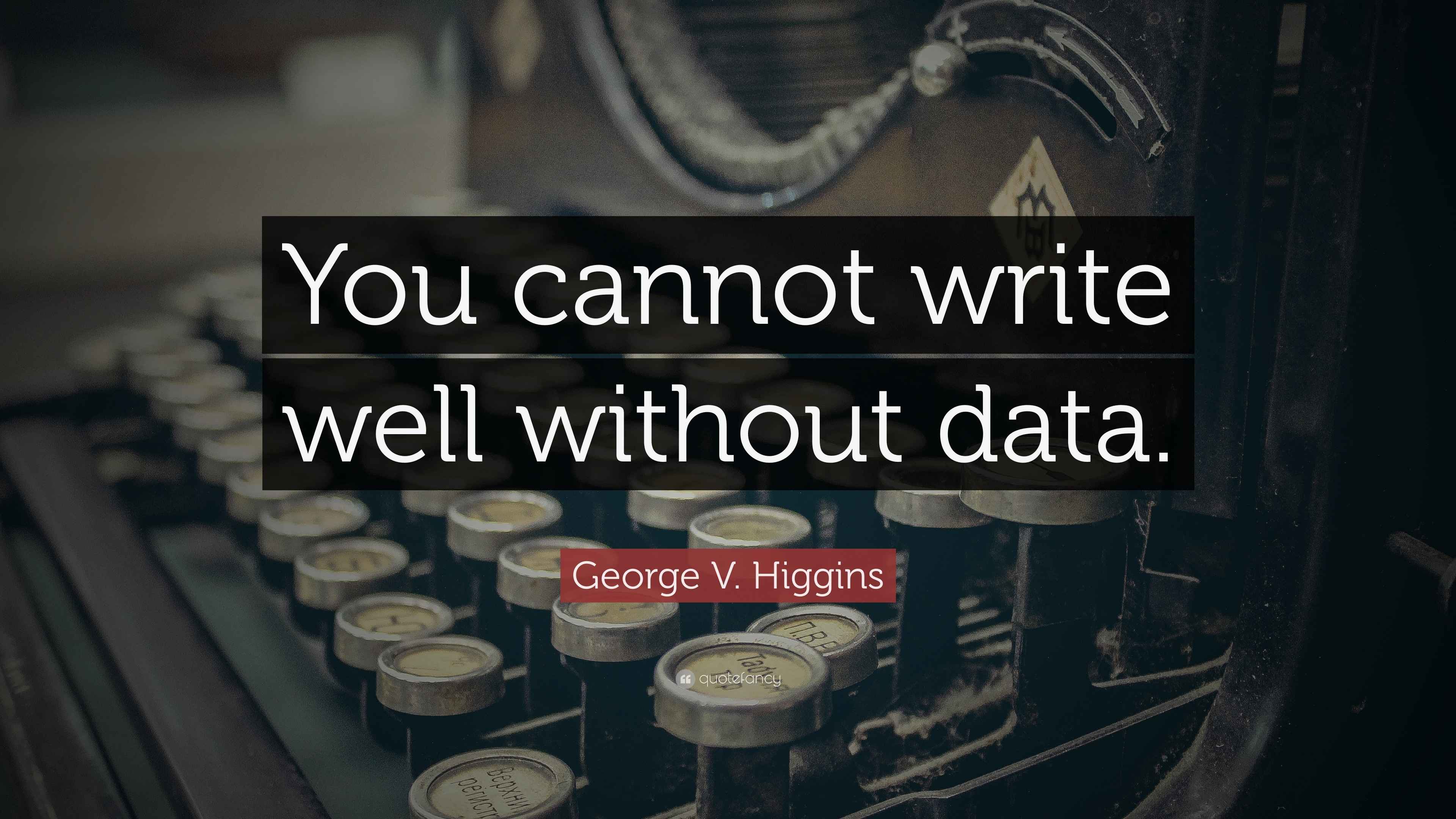 George V. Higgins Quote: “You cannot write well without data.”