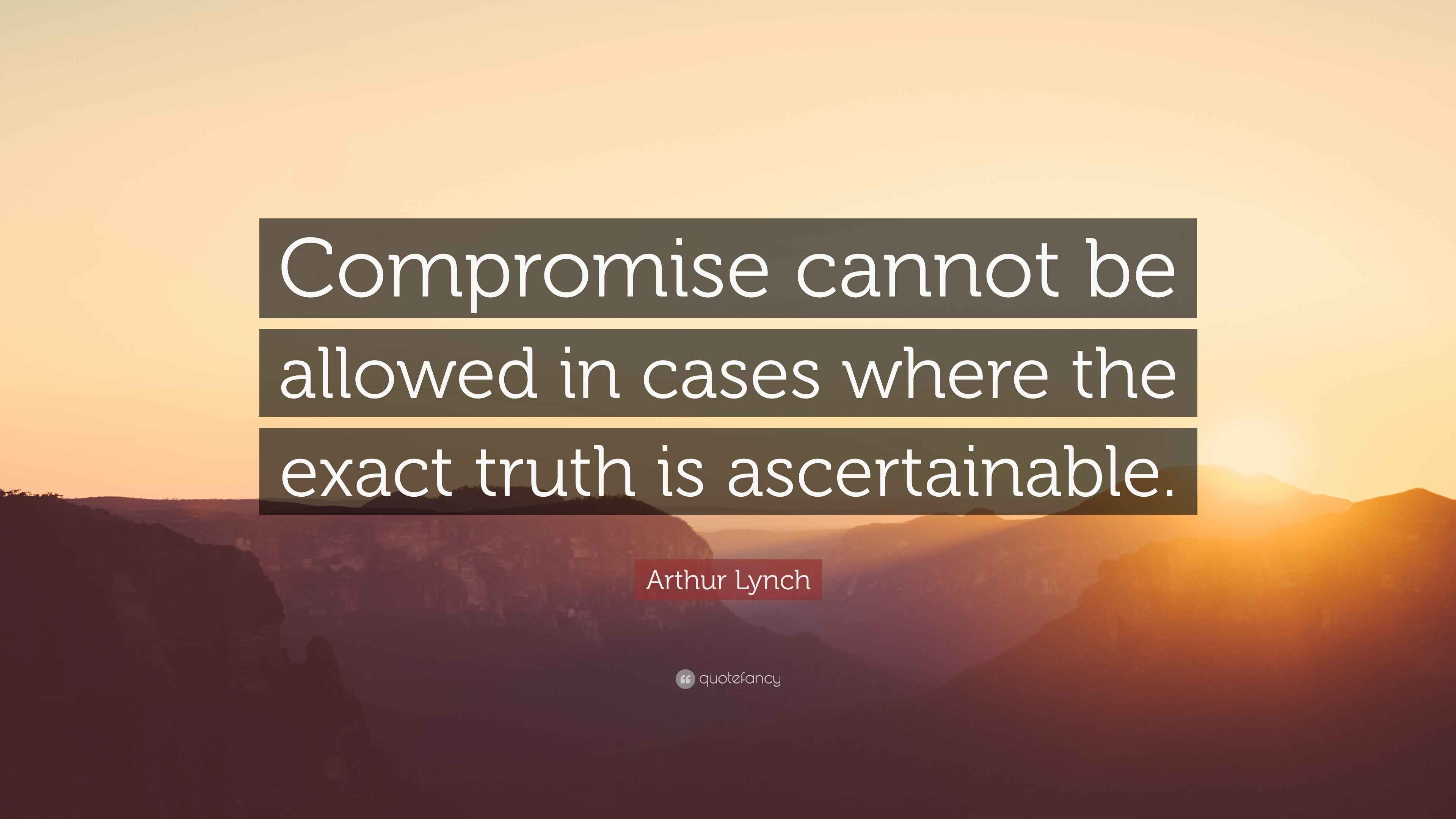 Arthur Lynch Quote: “Compromise cannot be allowed in cases where the ...