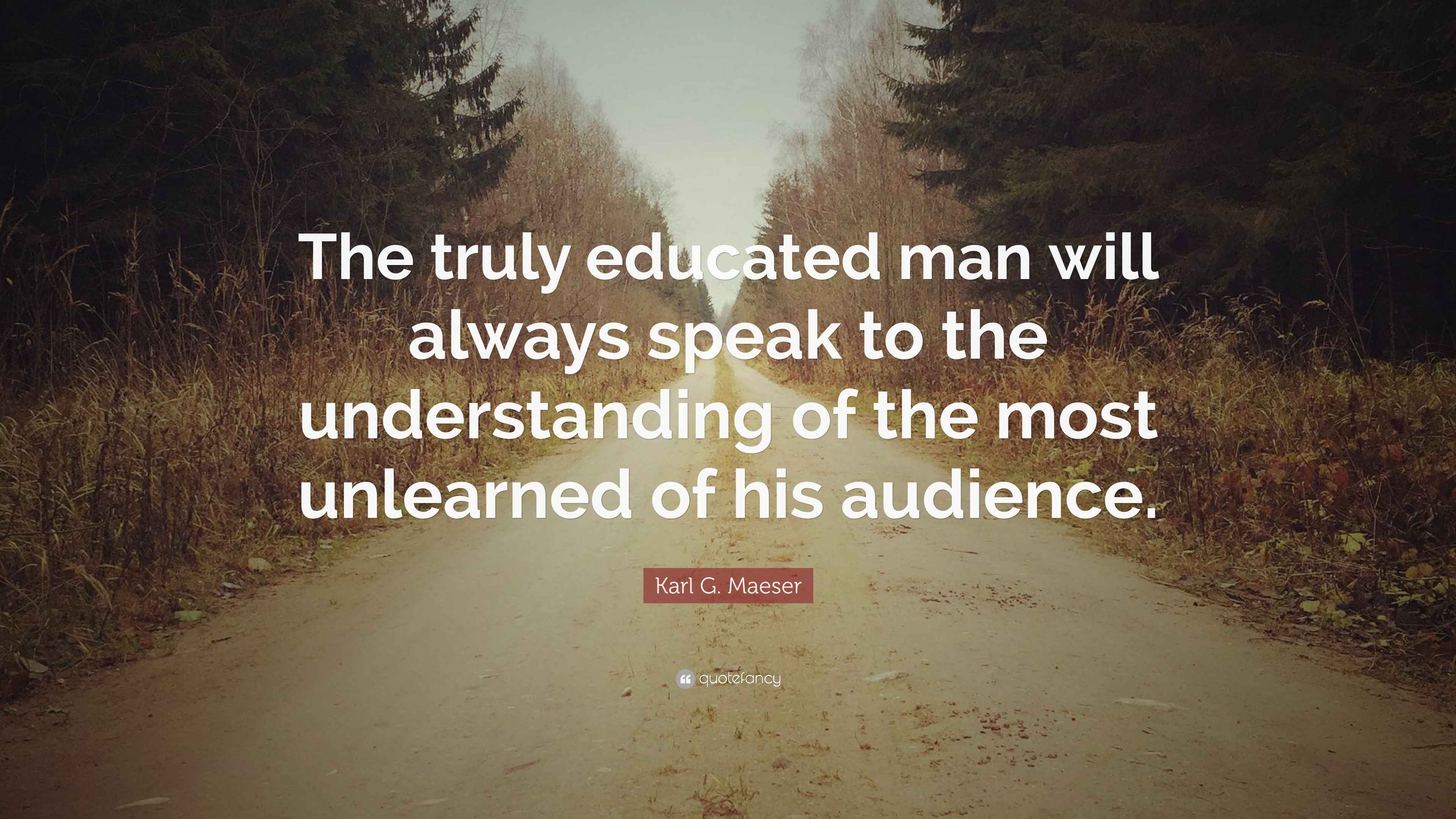 Karl G. Maeser Quote: “The truly educated man will always speak to the ...