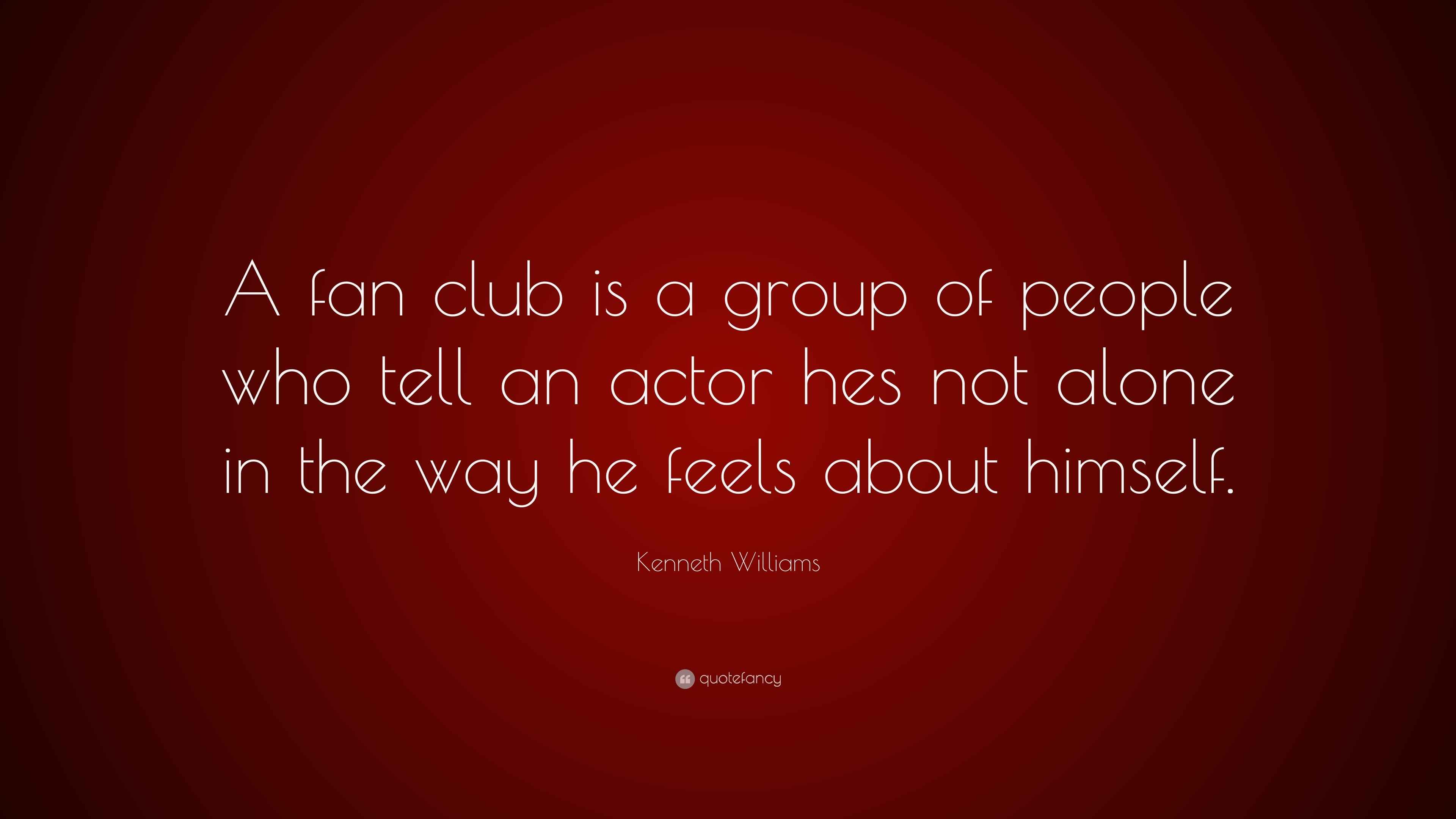 Kenneth Williams Quote: “A fan club is a group of people who tell an ...