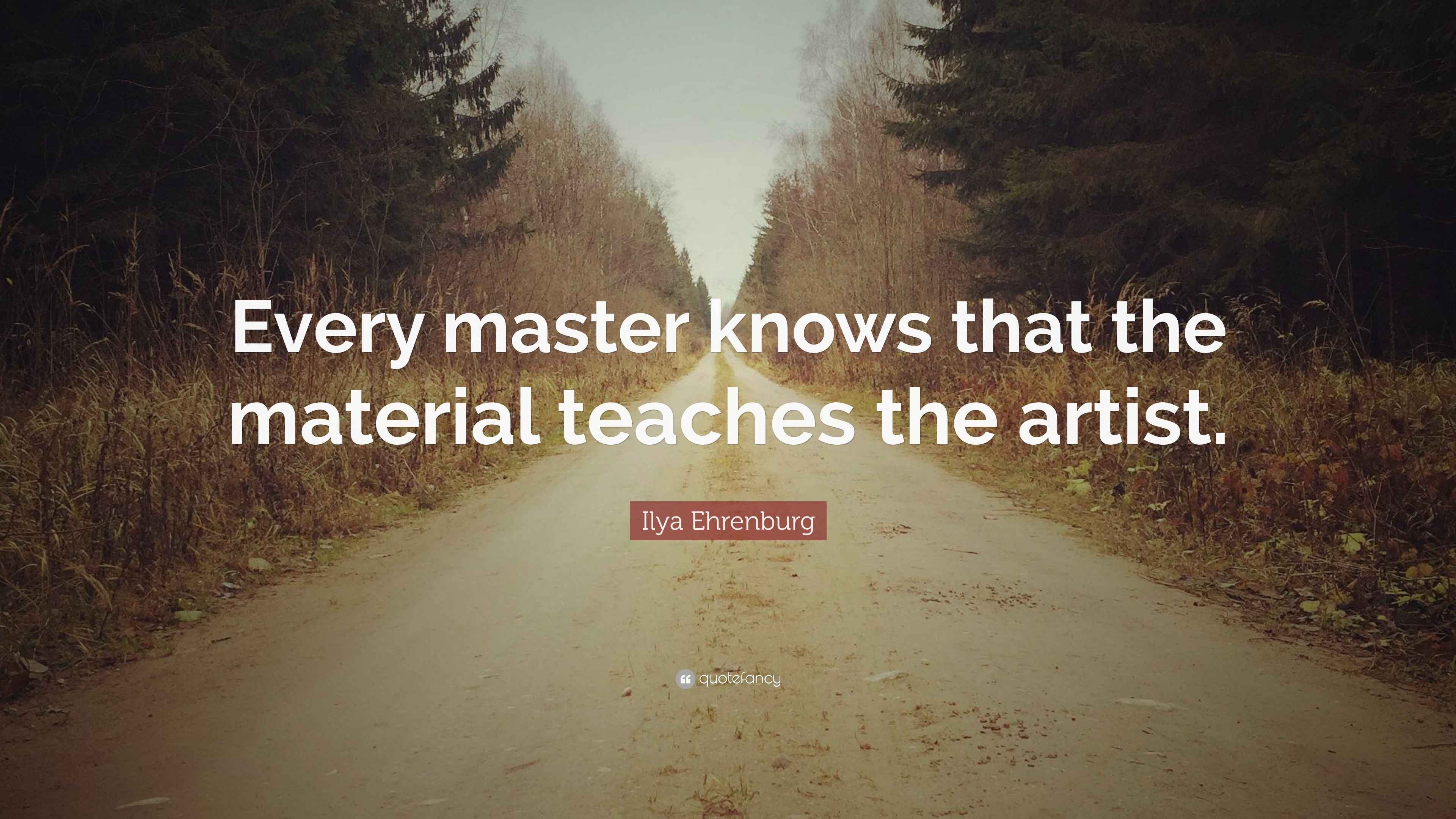 Ilya Ehrenburg Quote: “Every master knows that the material teaches the ...