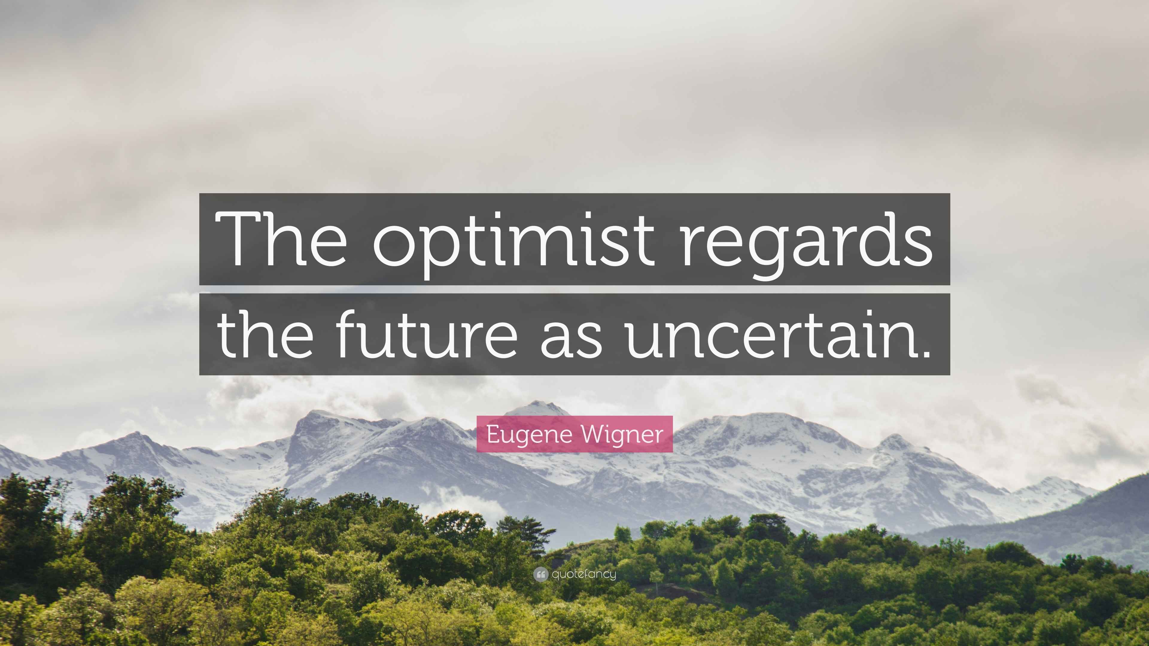 Eugene Wigner Quote: “The optimist regards the future as uncertain.”