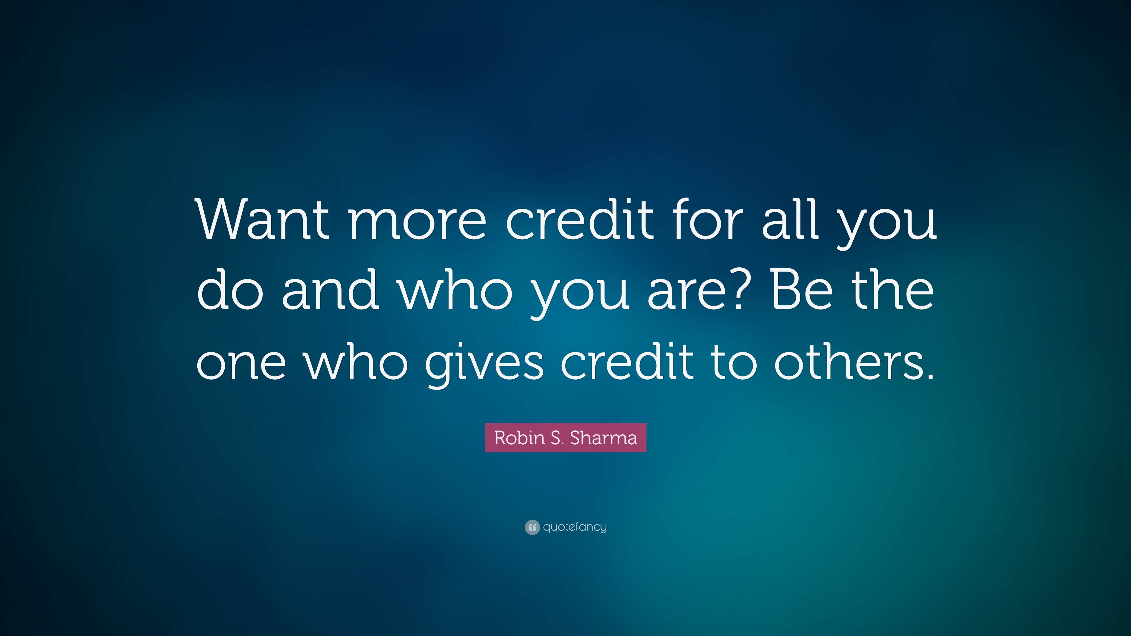 Robin S. Sharma Quote: “Want more credit for all you do and who you are ...