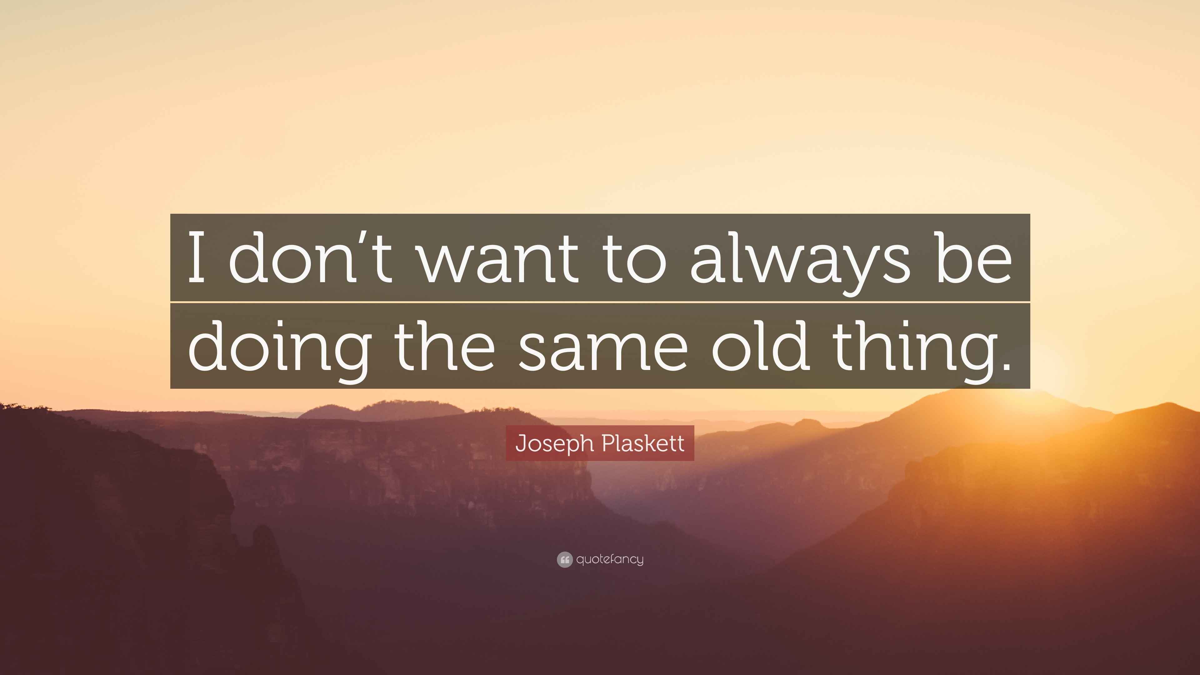 Joseph Plaskett Quote: “I don’t want to always be doing the same old ...