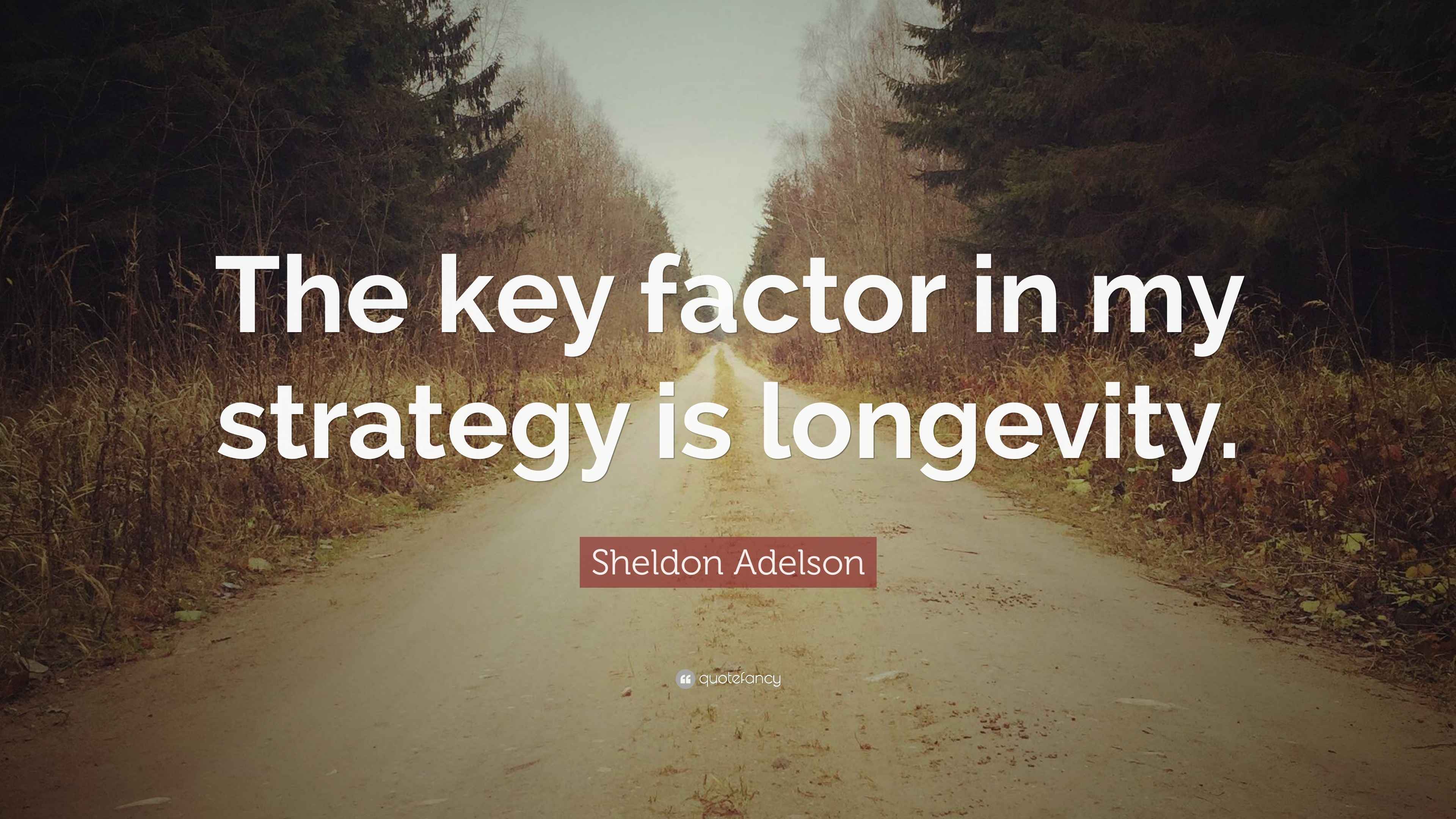 Sheldon Adelson Quote: “The key factor in my strategy is longevity.”