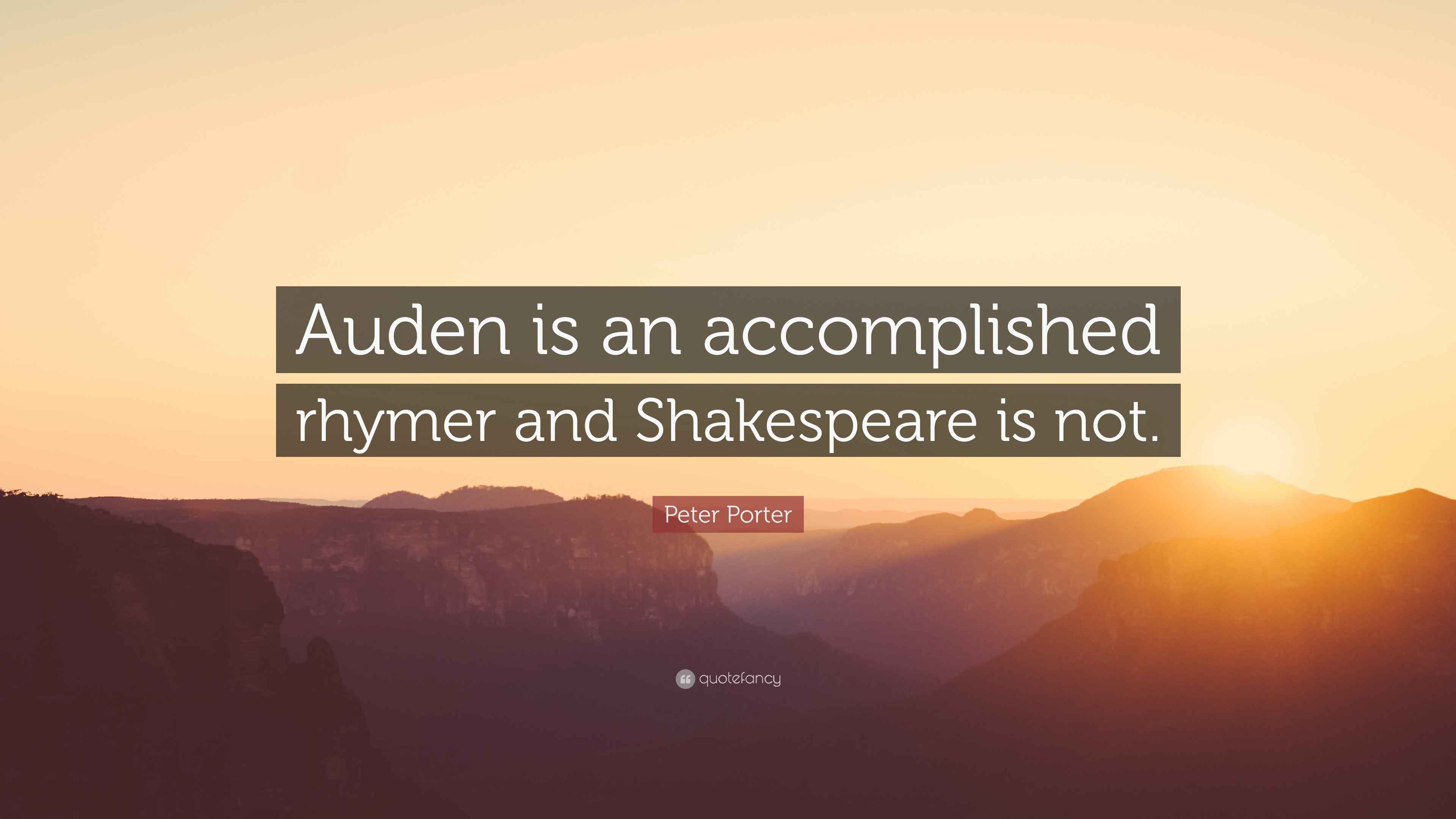 Peter Porter Quote: “Auden is an accomplished rhymer and Shakespeare is ...