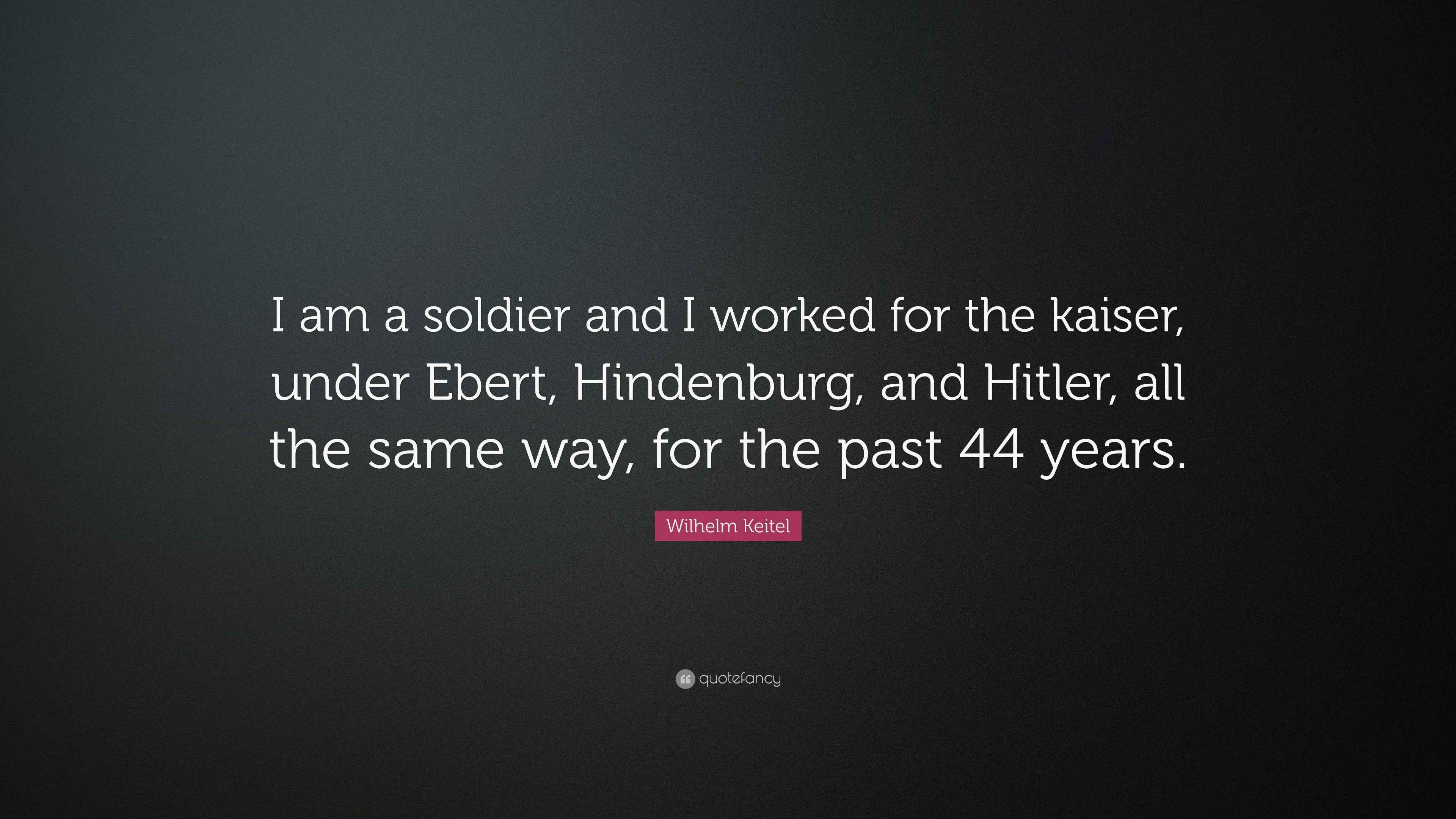 Wilhelm Keitel Quote: “I am a soldier and I worked for the kaiser ...