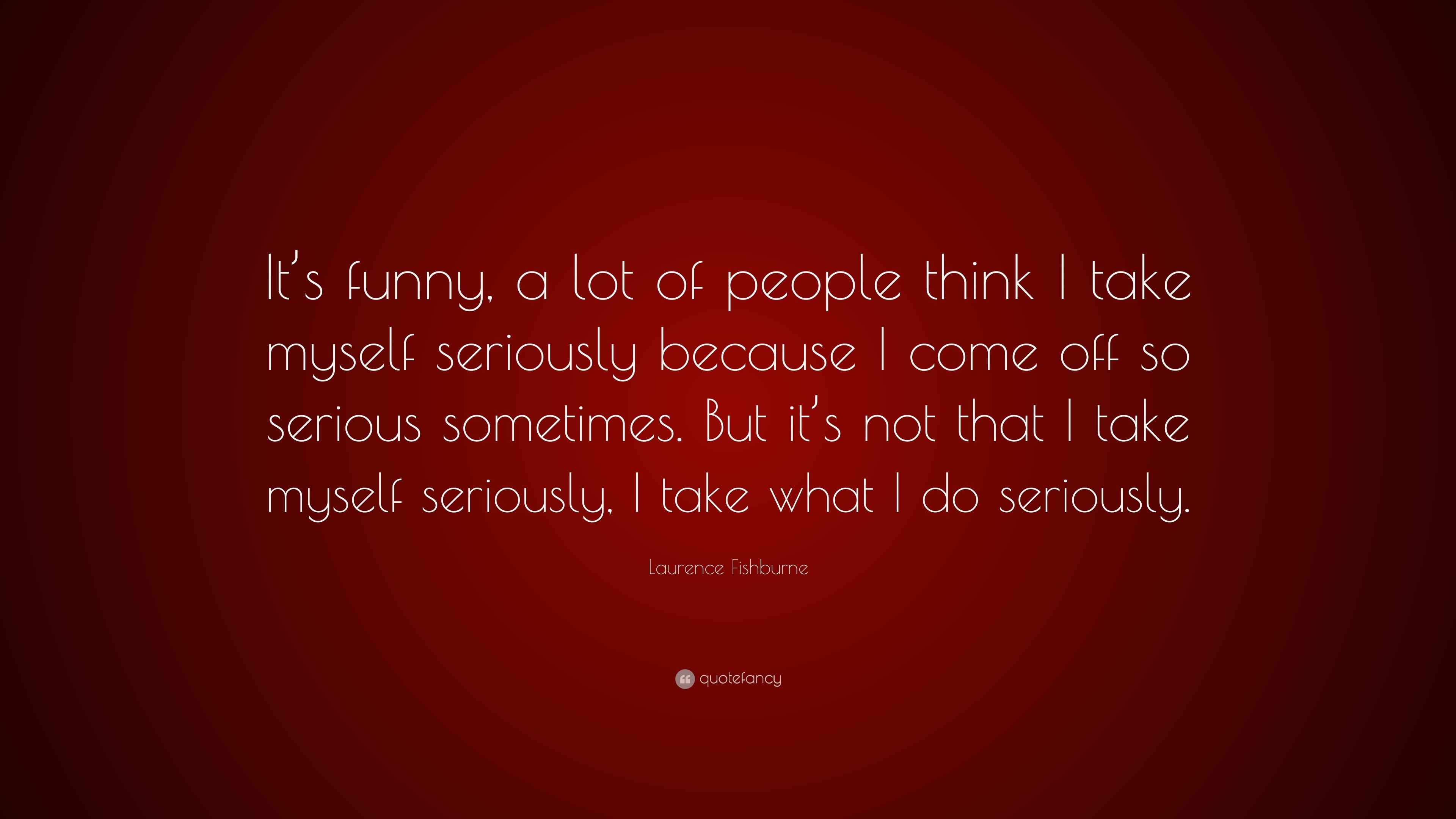 Laurence Fishburne Quote: “It’s funny, a lot of people think I take ...