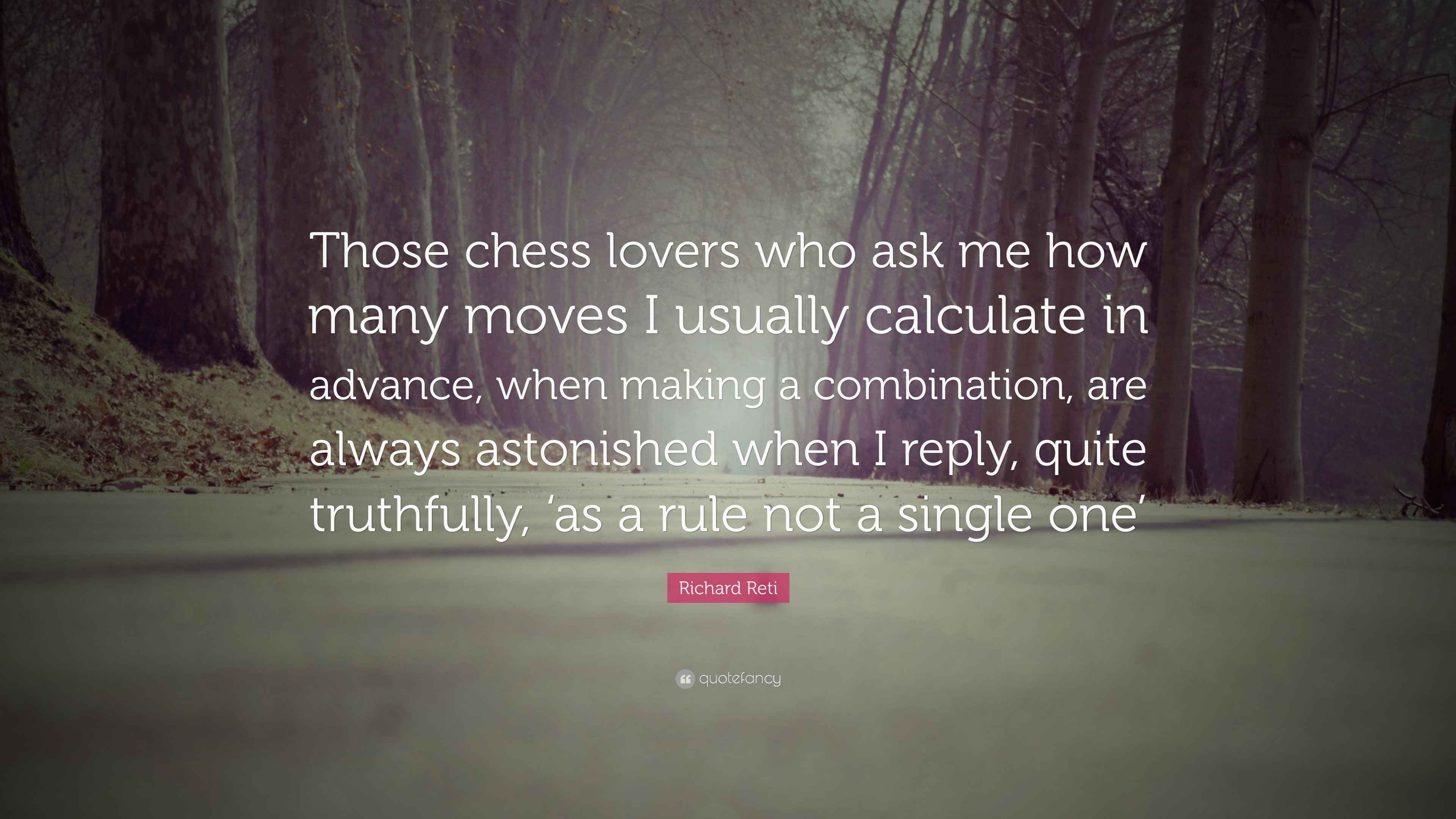Richard Reti Quote: “Those chess lovers who ask me how many moves I ...