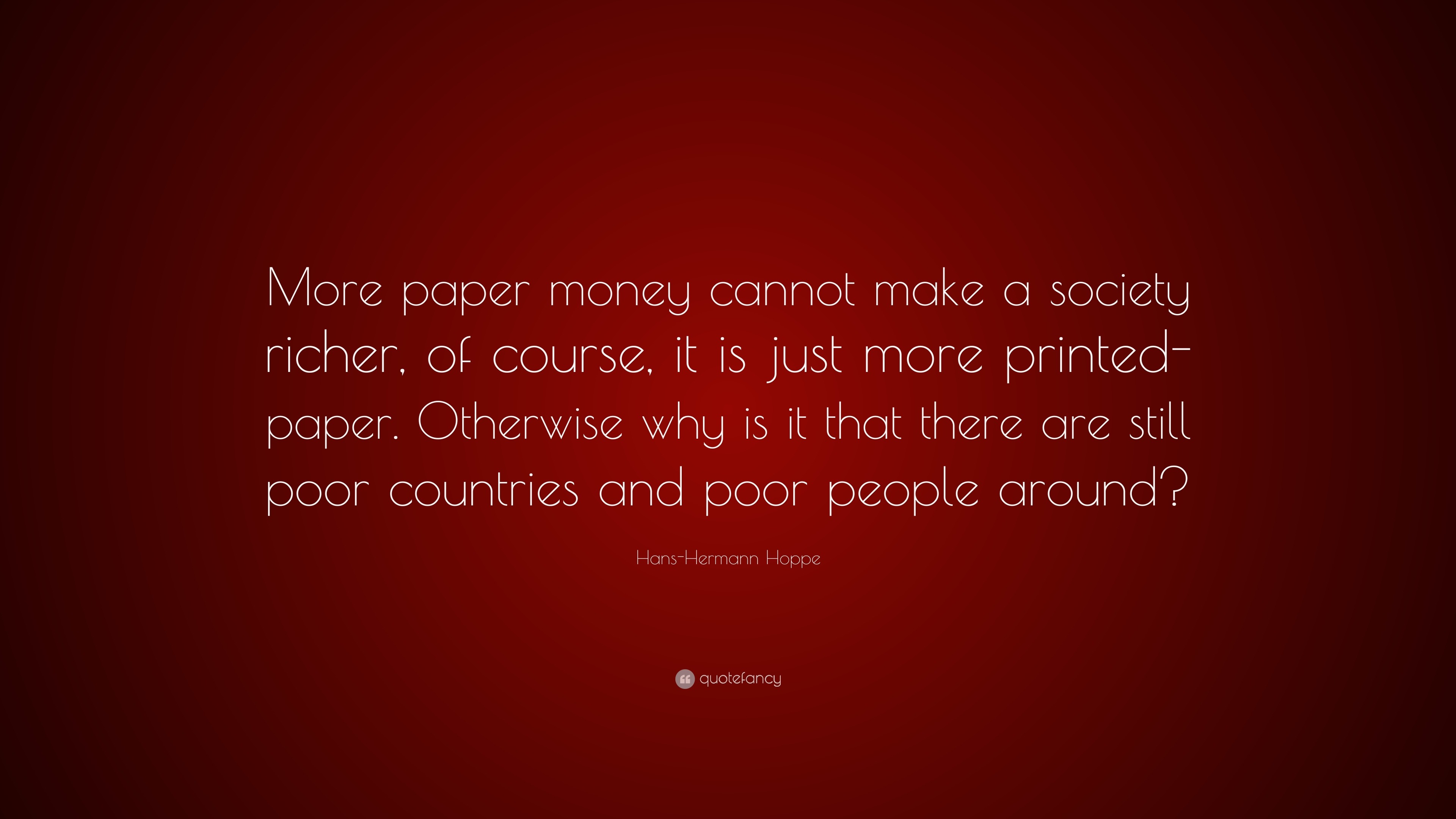 Hans-Hermann Hoppe Quote: “More paper money cannot make a society ...