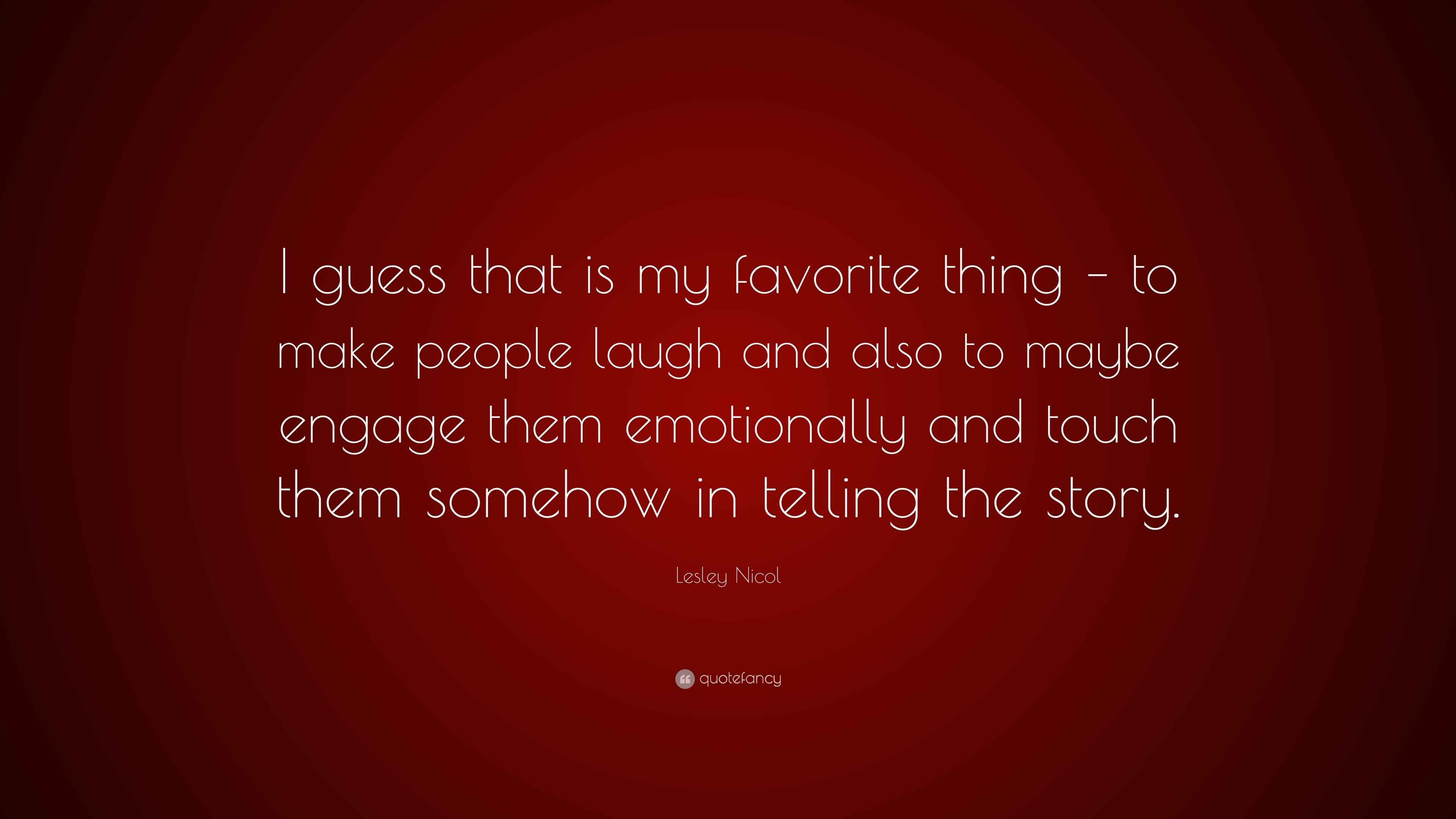 Lesley Nicol Quote: “I guess that is my favorite thing – to make people ...
