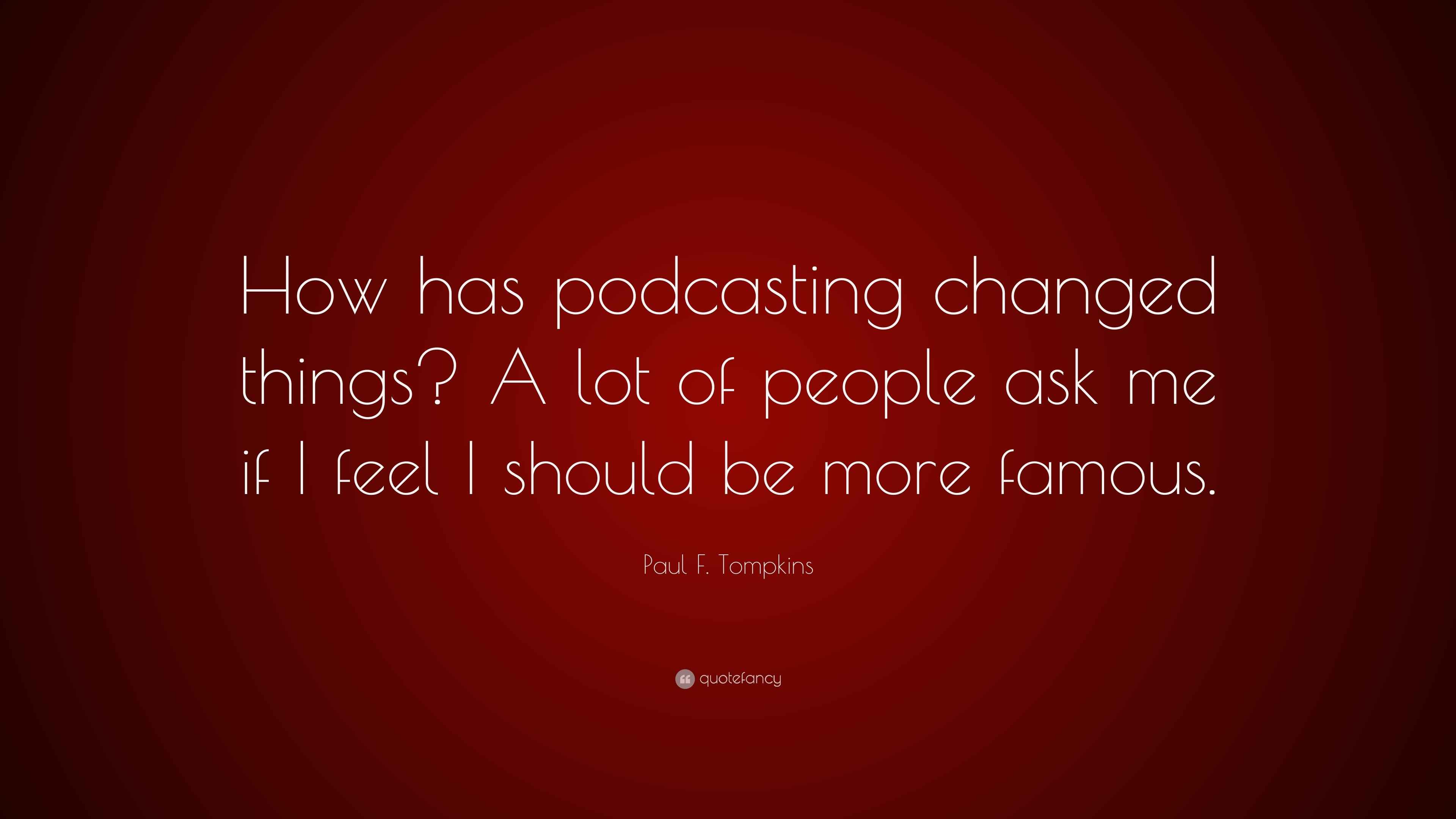Paul F. Tompkins Quote: “How has podcasting changed things? A lot of ...