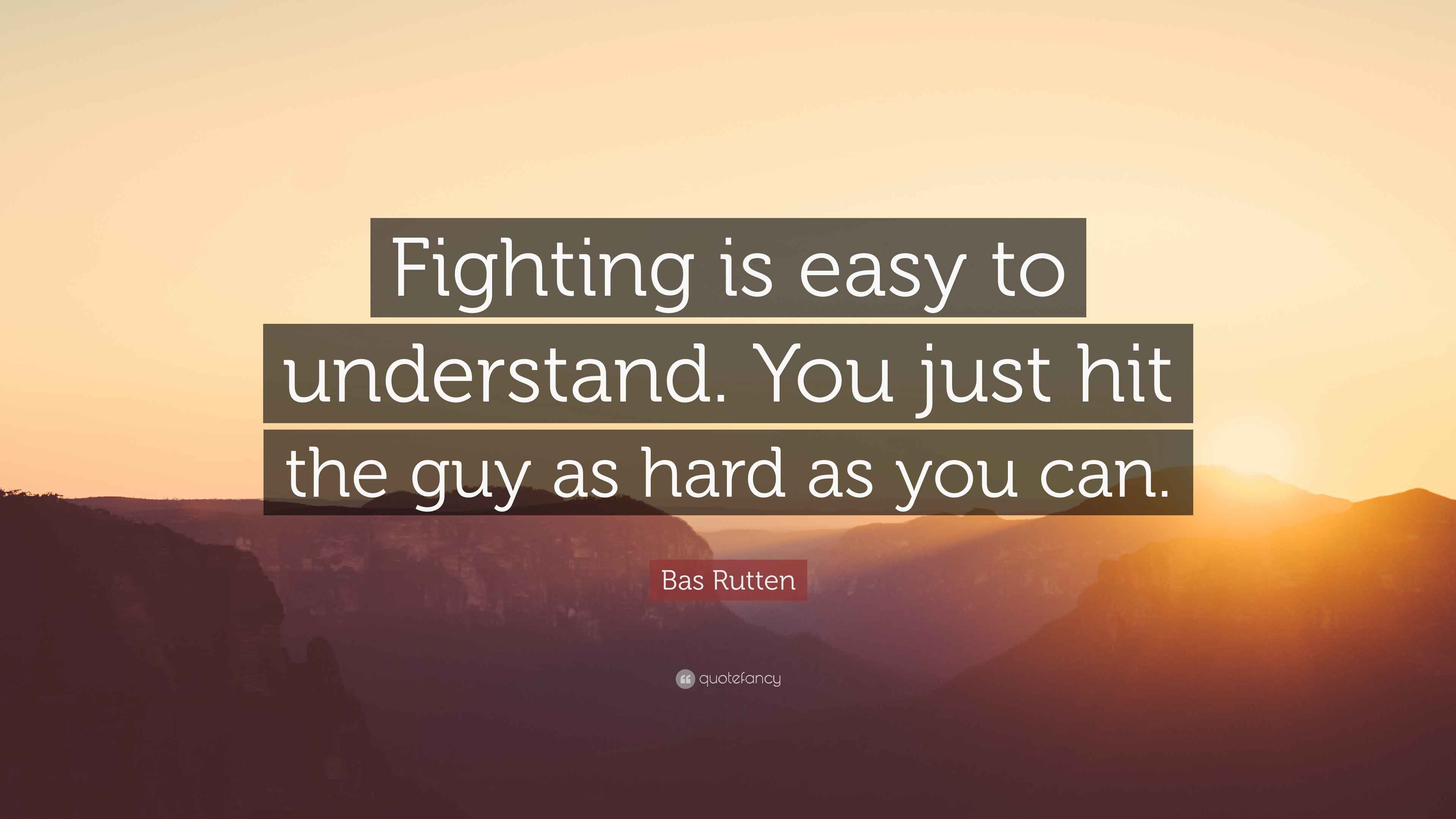 Bas Rutten Quote: “Fighting is easy to understand. You just hit the guy ...