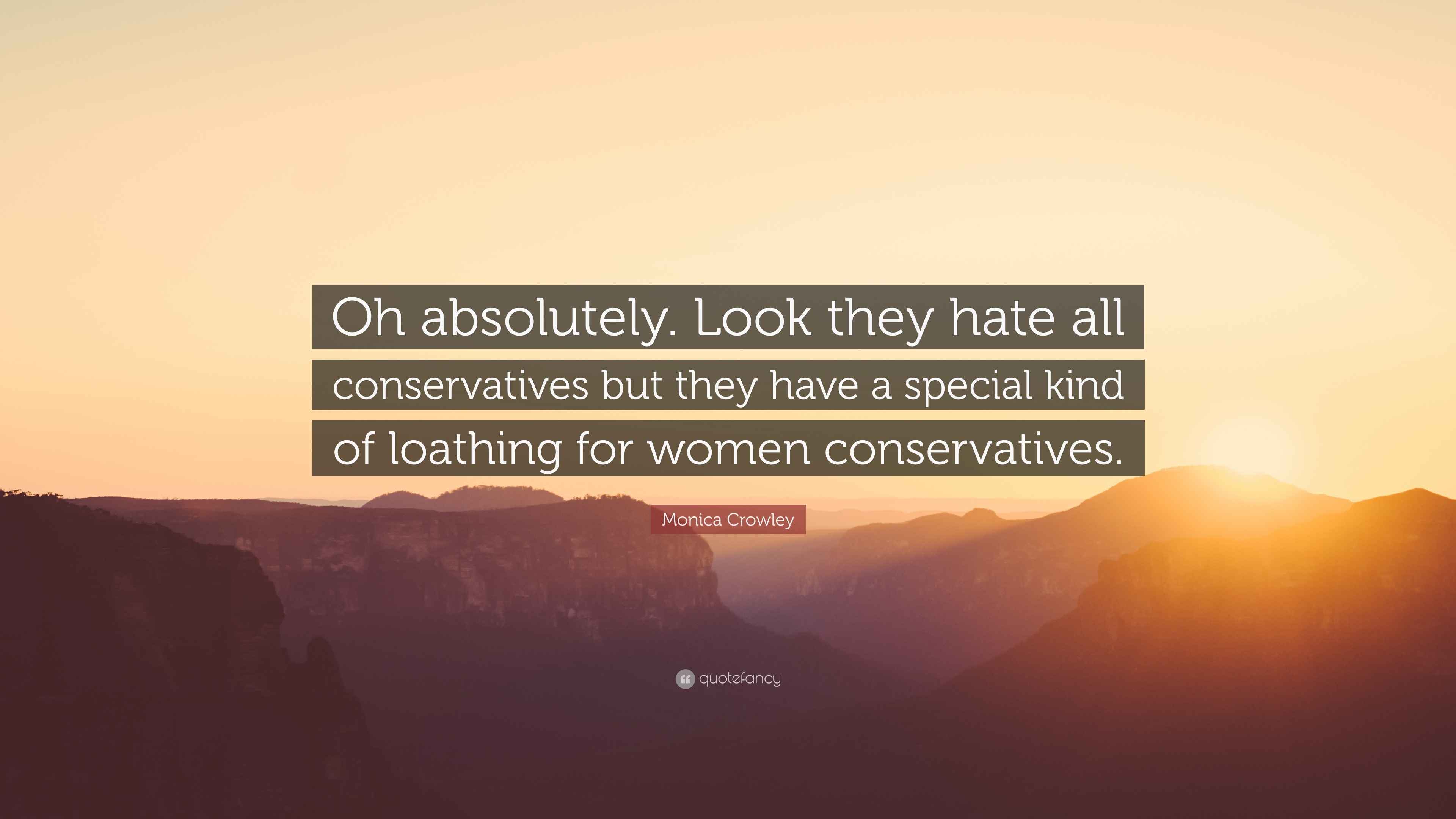 Monica Crowley Quote: “Oh absolutely. Look they hate all conservatives ...