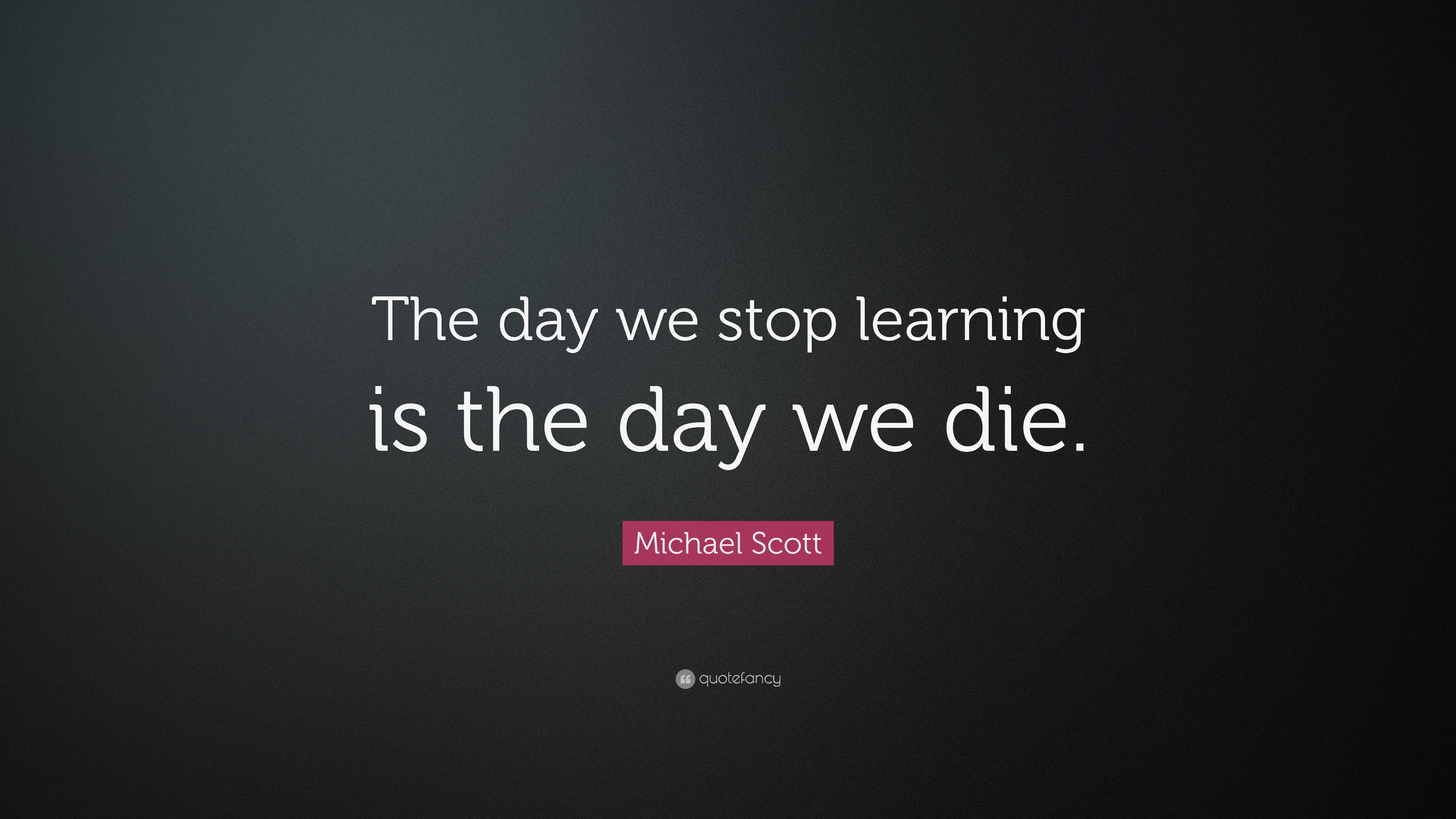 Michael Scott Quote: “The day we stop learning is the day we die.”