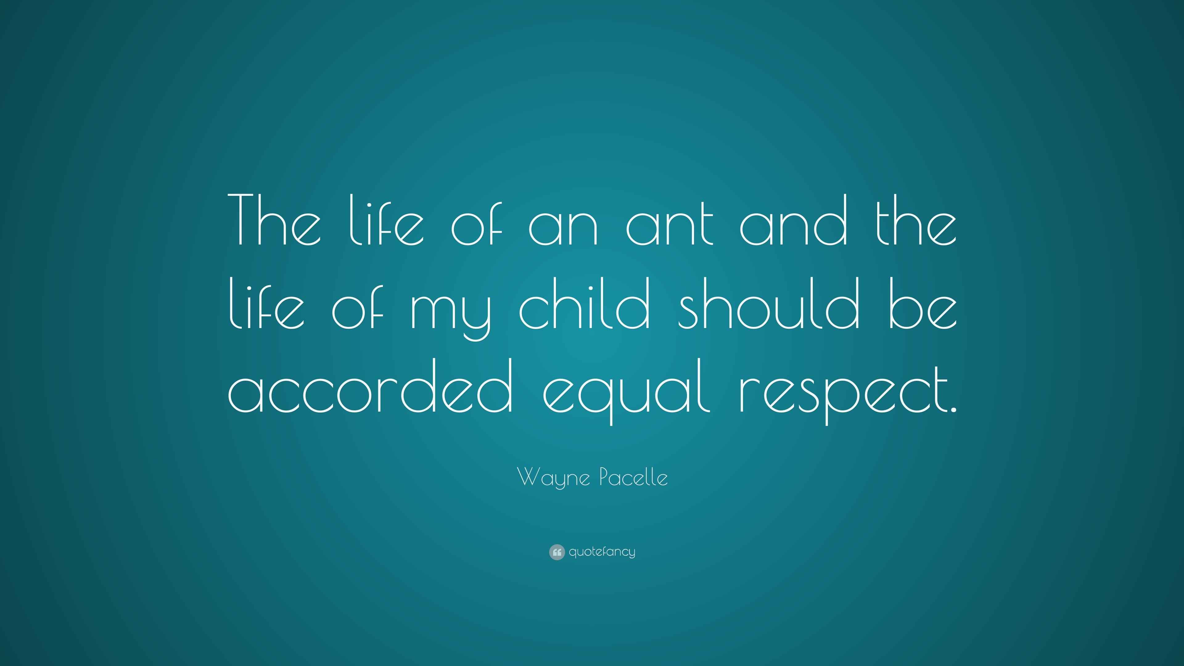 Wayne Pacelle Quote: “The life of an ant and the life of my child ...