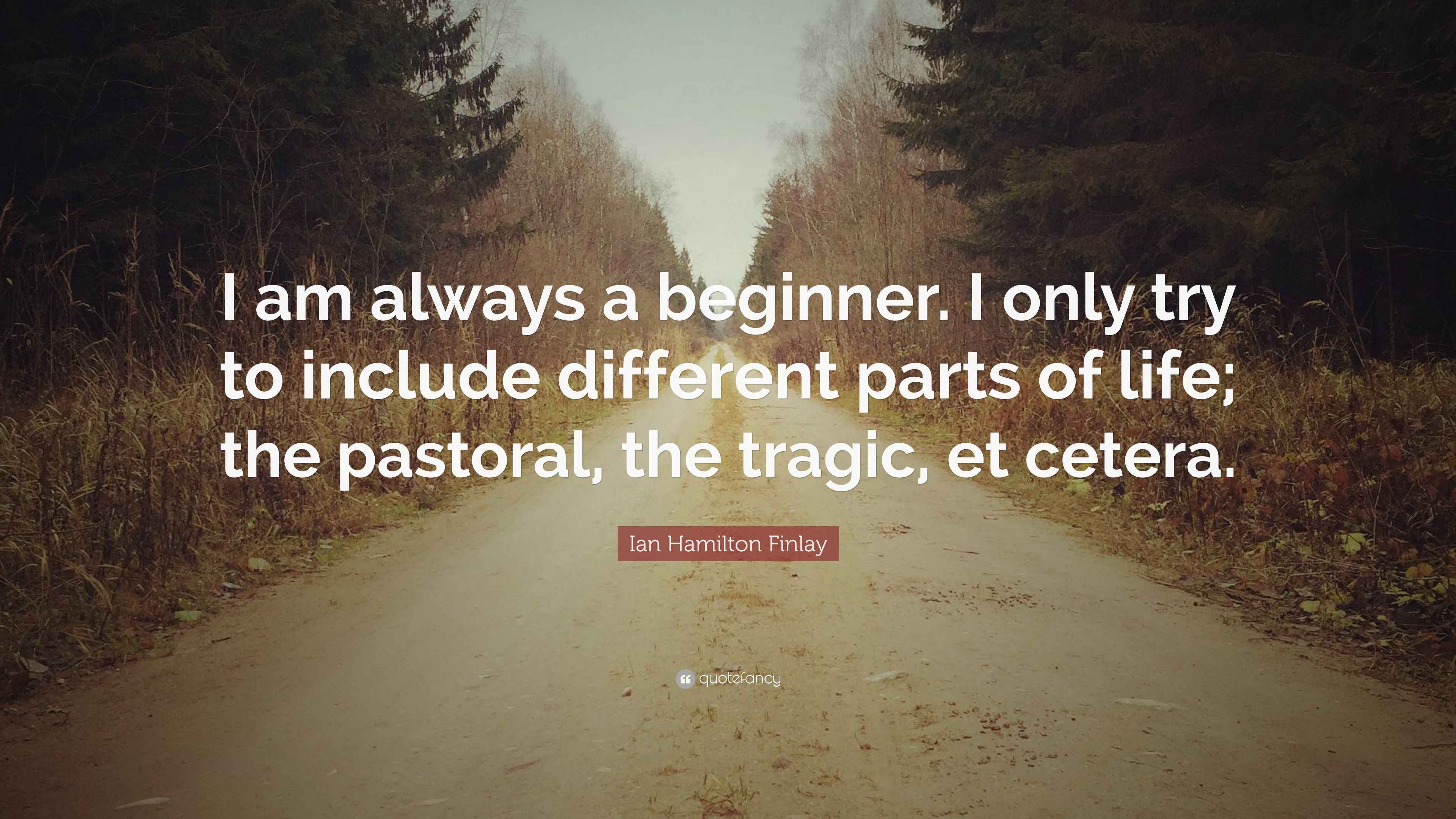 Ian Hamilton Finlay Quote: “I am always a beginner. I only try to ...