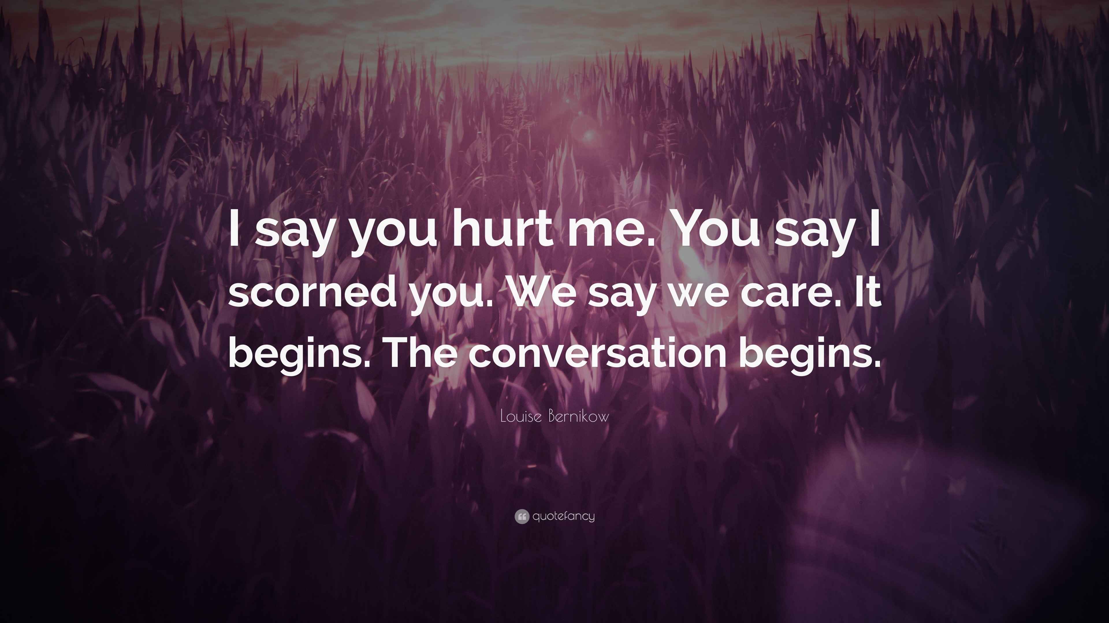 Louise Bernikow Quote: “I say you hurt me. You say I scorned you. We ...