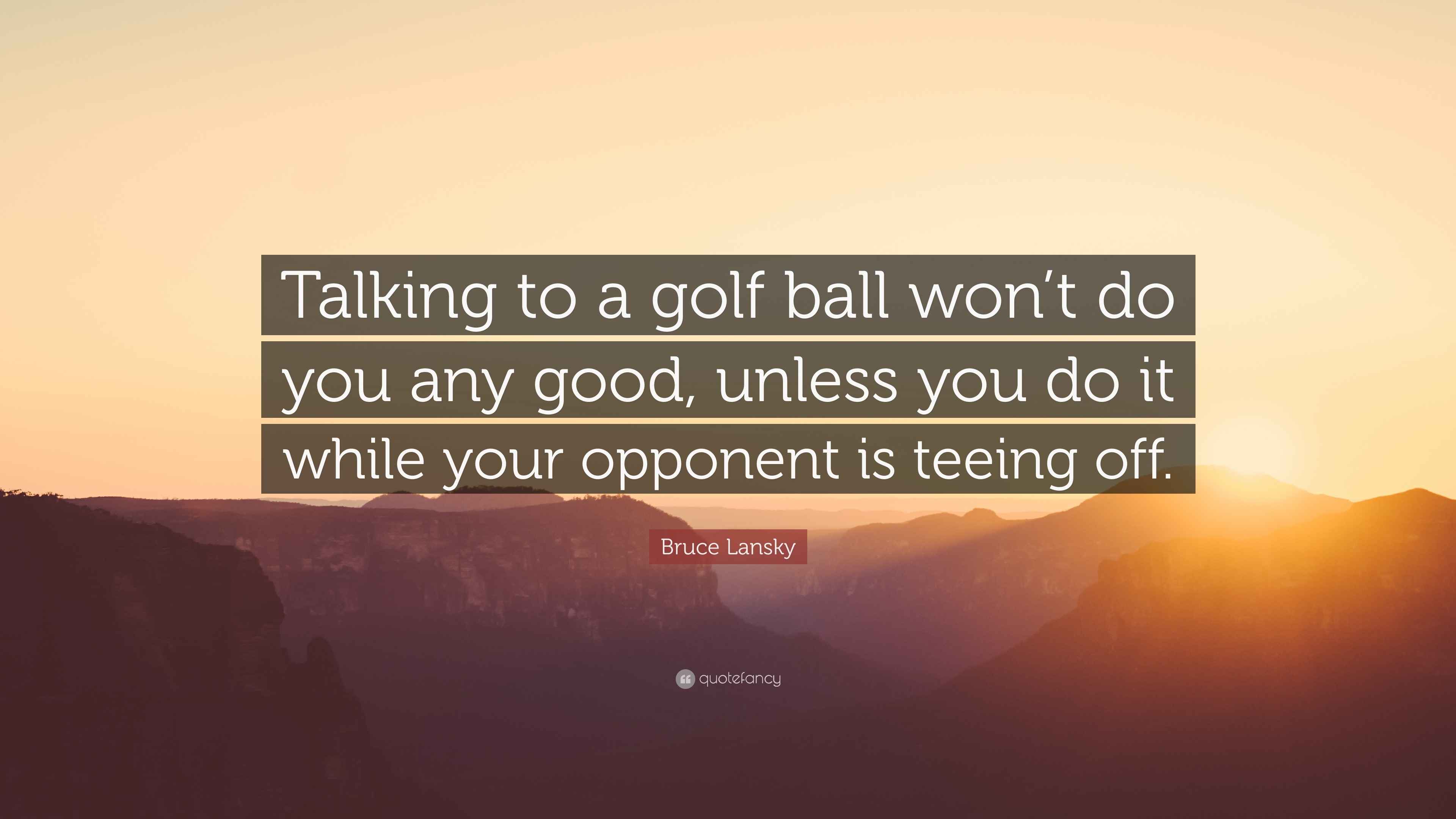 Bruce Lansky Quote: “Talking to a golf ball won’t do you any good ...