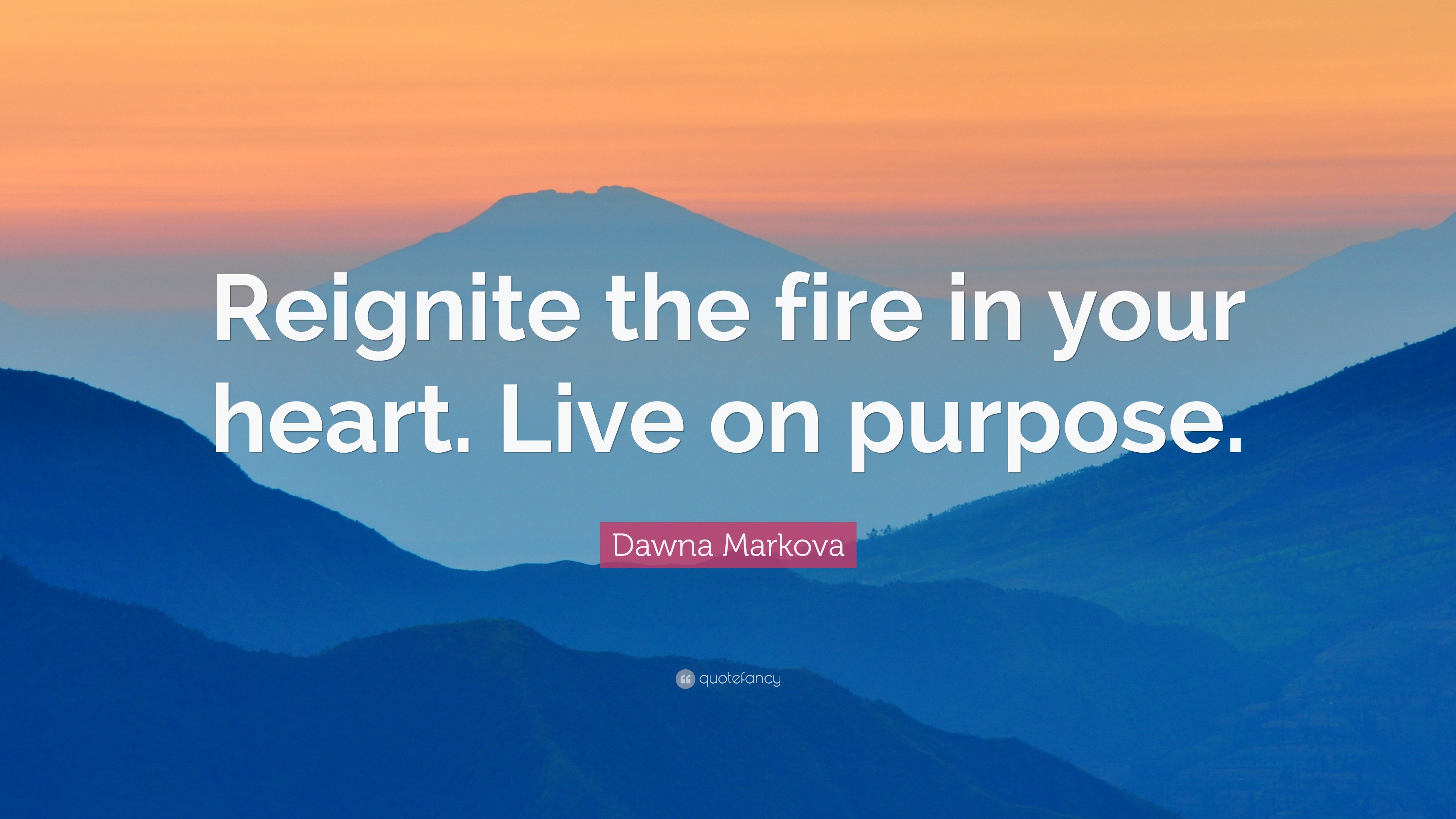 Dawna Markova Quote: “Reignite the fire in your heart. Live on purpose.”