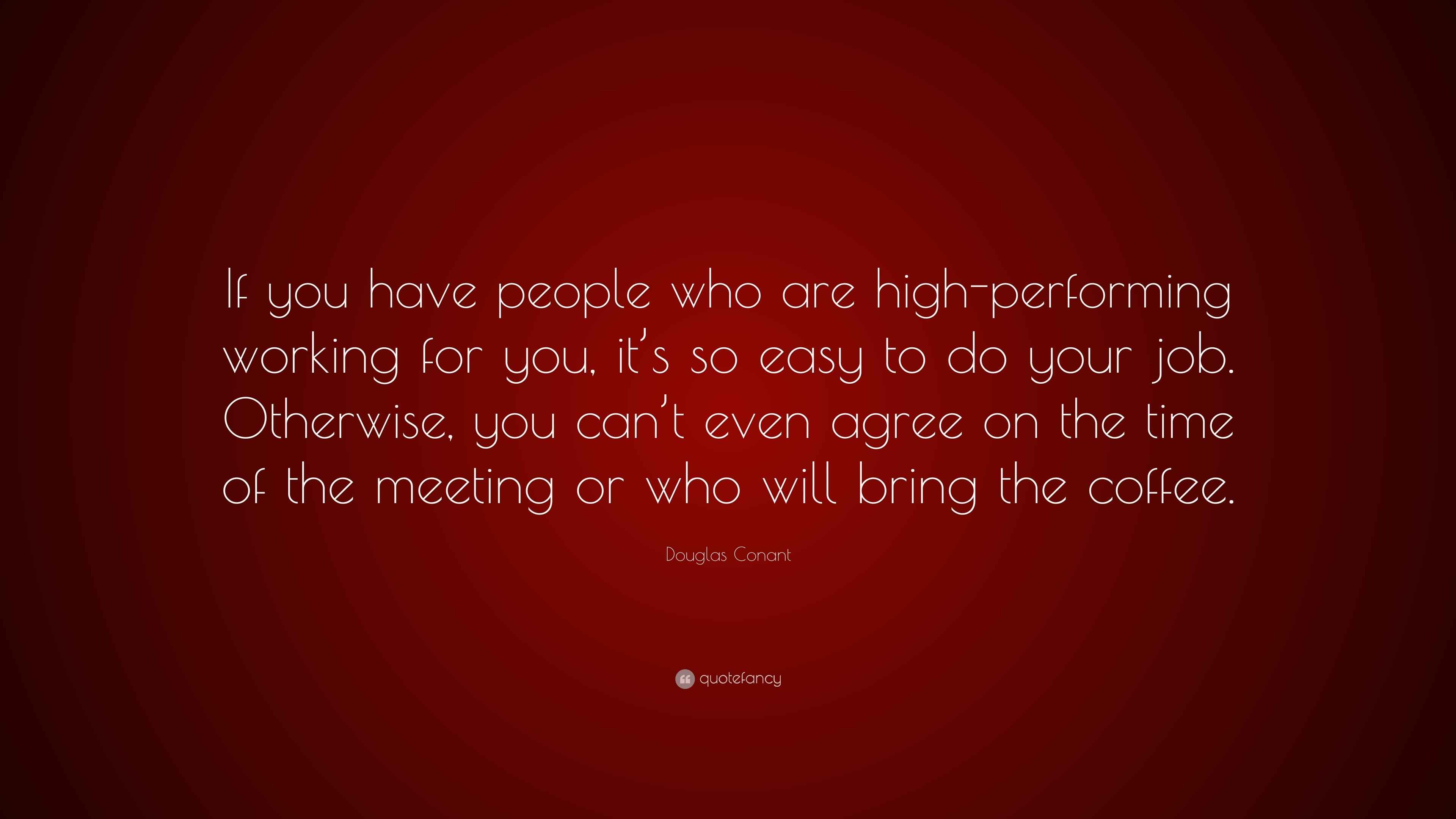 Douglas Conant Quote: “If you have people who are high-performing ...