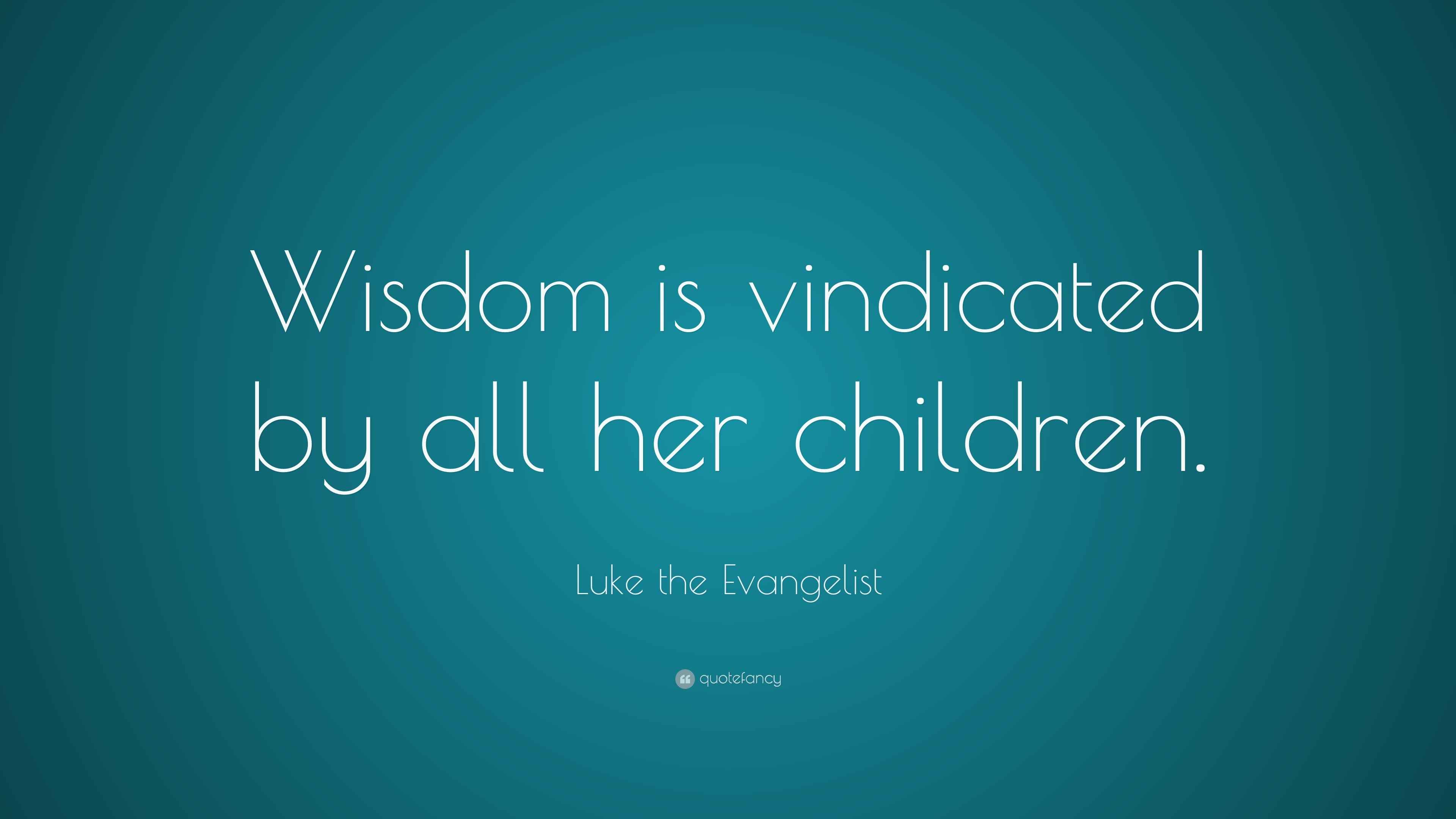 Luke the Evangelist Quote: “Wisdom is vindicated by all her children.”