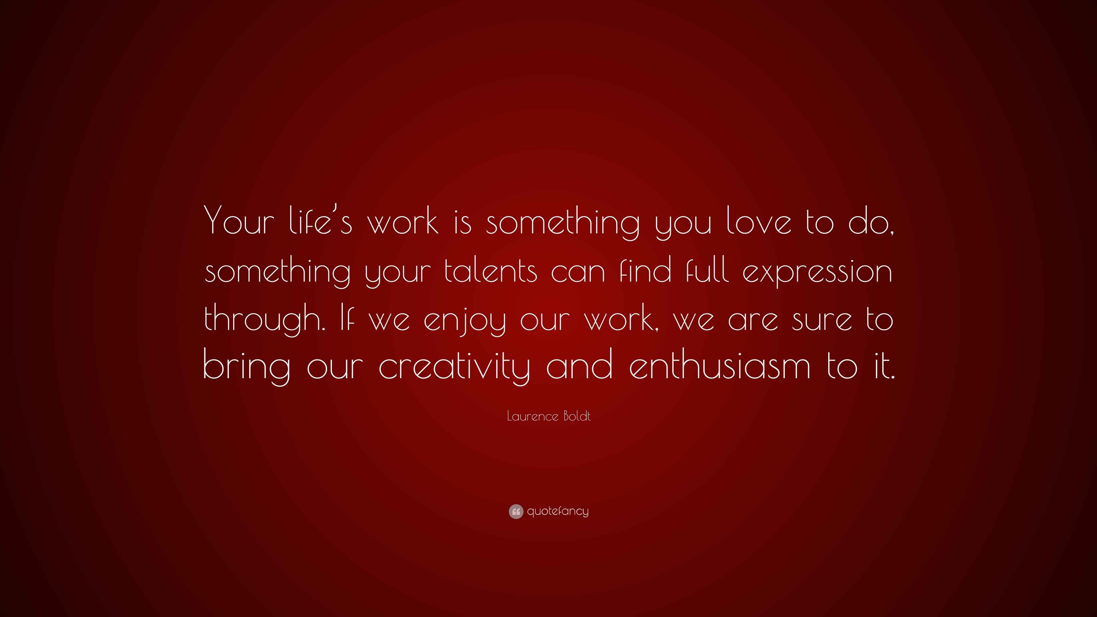 Laurence Boldt Quote: “Your life’s work is something you love to do ...
