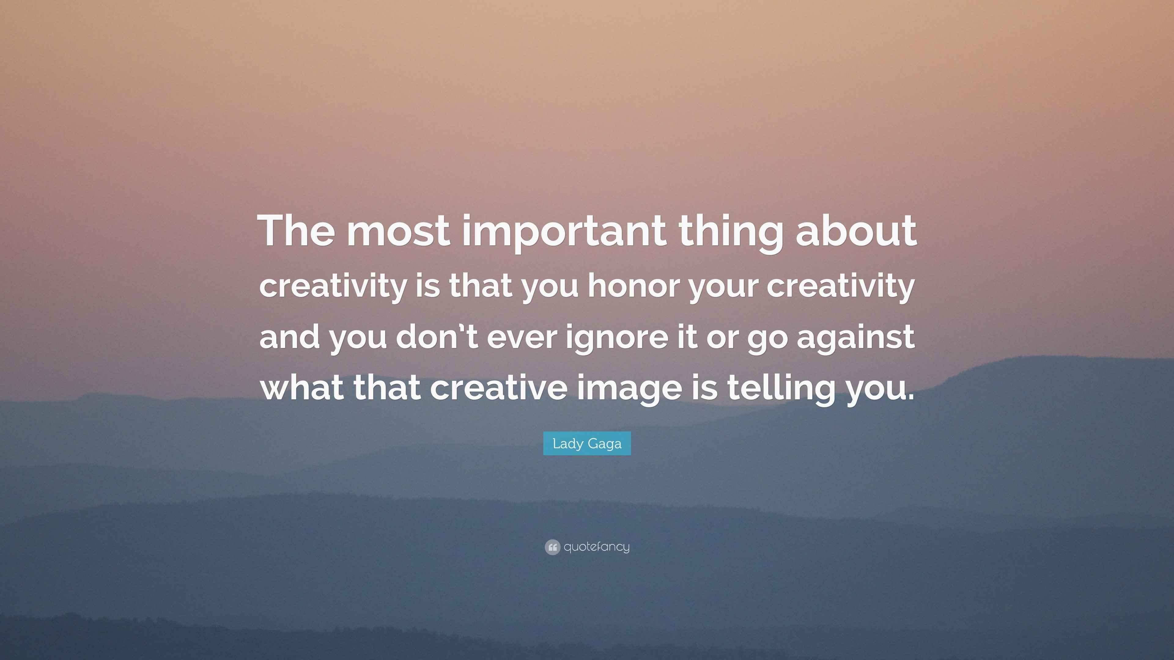 Lady Gaga Quote: “The most important thing about creativity is that you ...