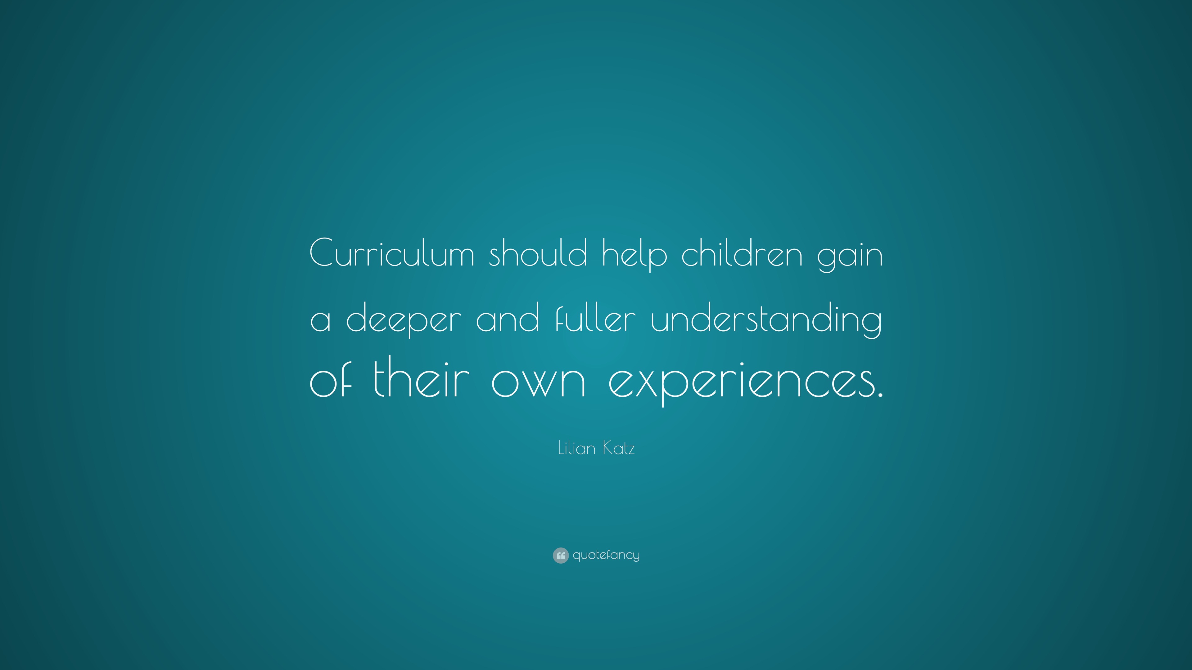 Lilian Katz Quote: “Curriculum should help children gain a deeper and ...